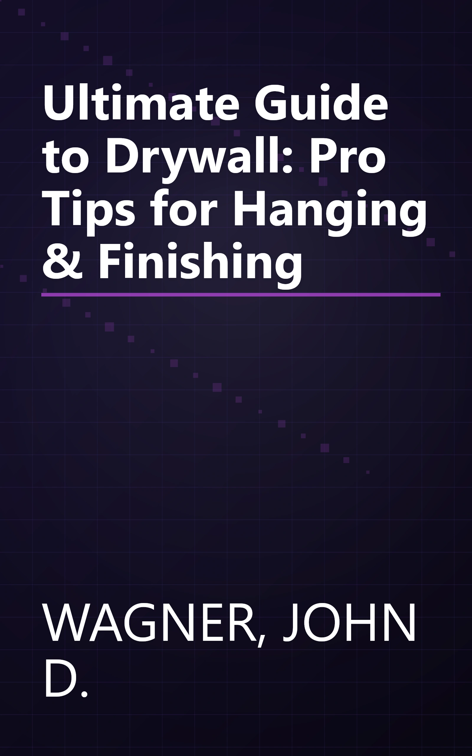 Ultimate Guide to Drywall: Pro Tips for Hanging & Finishing book cover