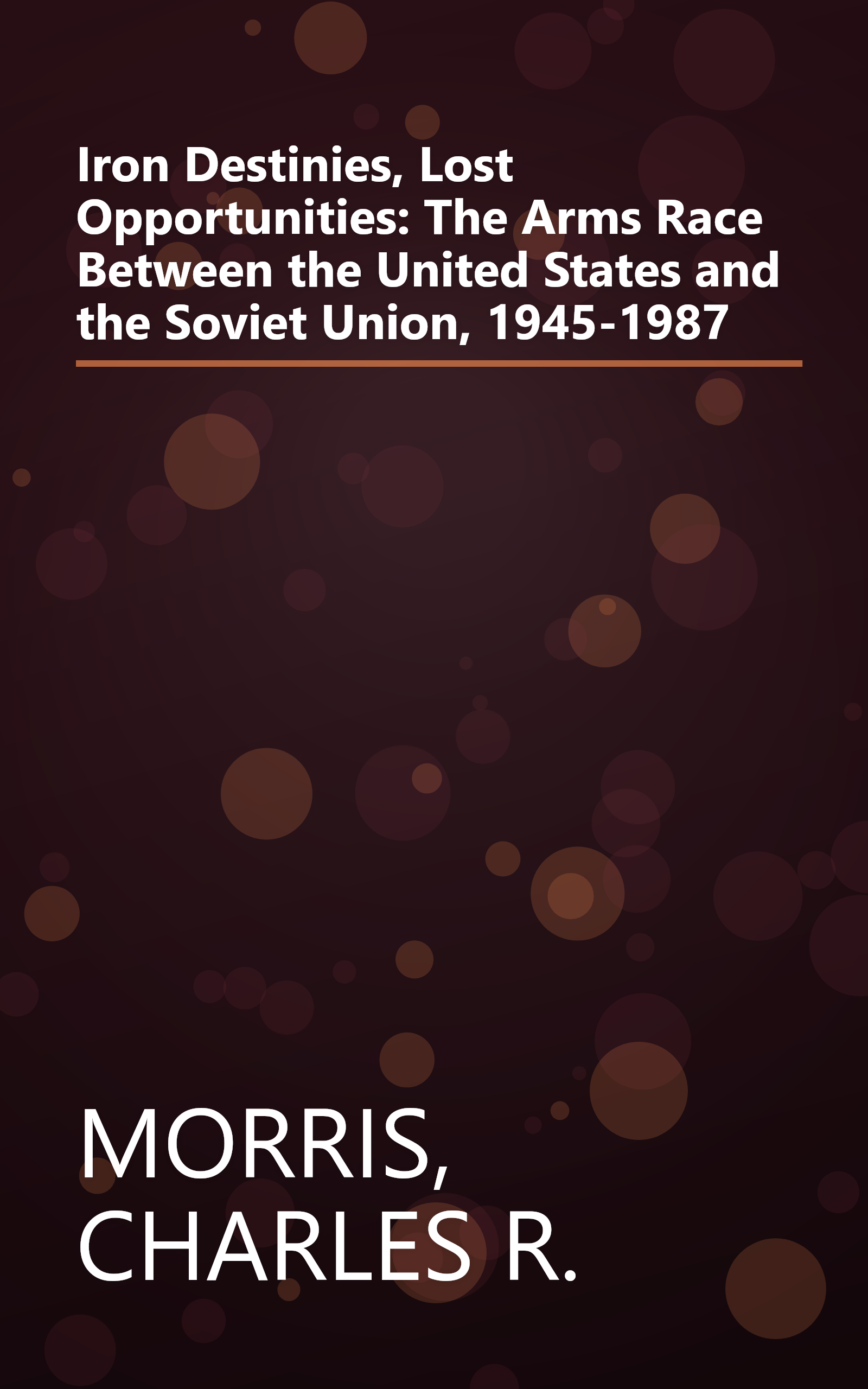 Iron Destinies, Lost Opportunities: The Arms Race Between the United States and the Soviet Union, 1945-1987 book cover