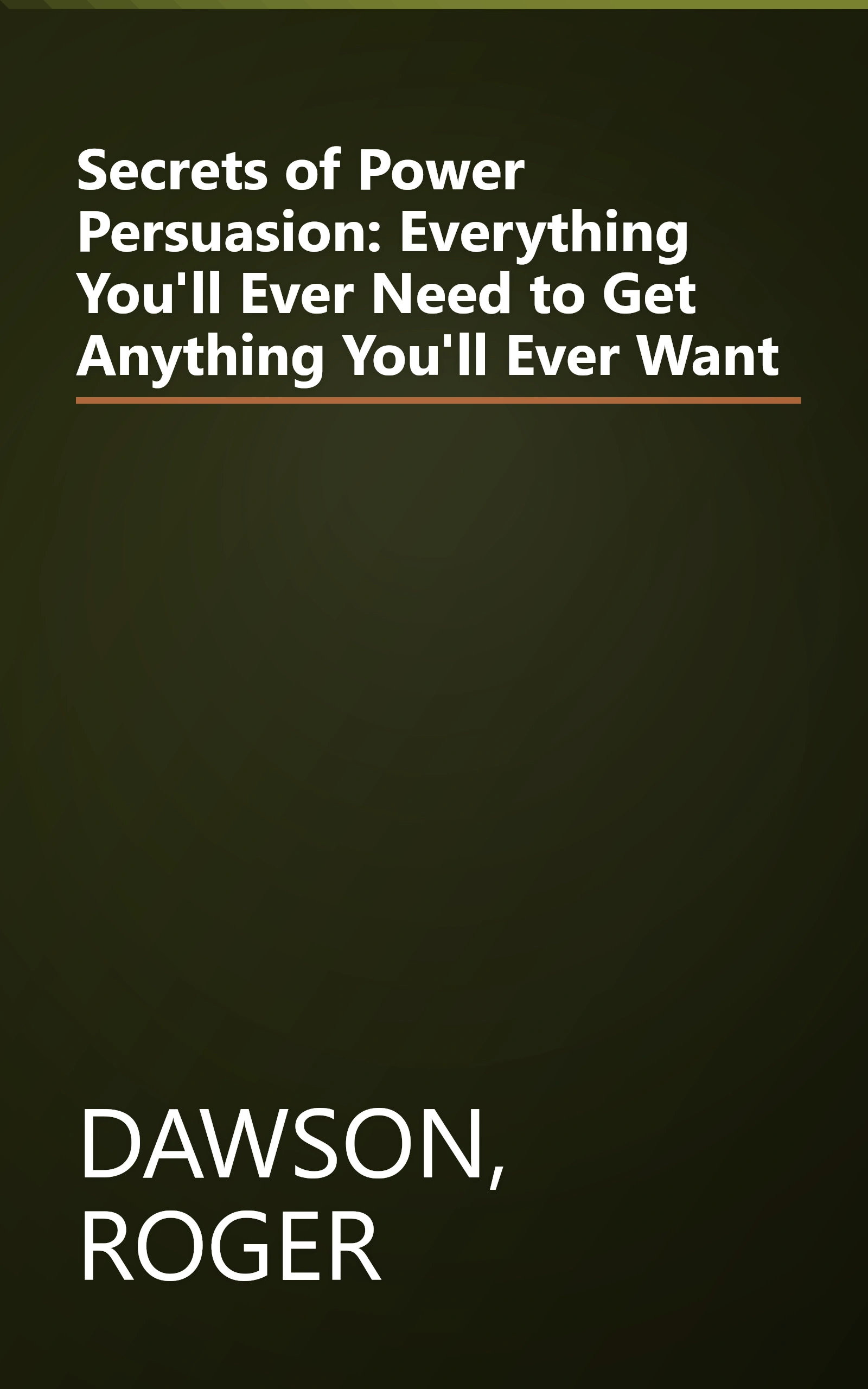 Secrets of Power Persuasion: Everything You'll Ever Need to Get Anything You'll Ever Want book cover