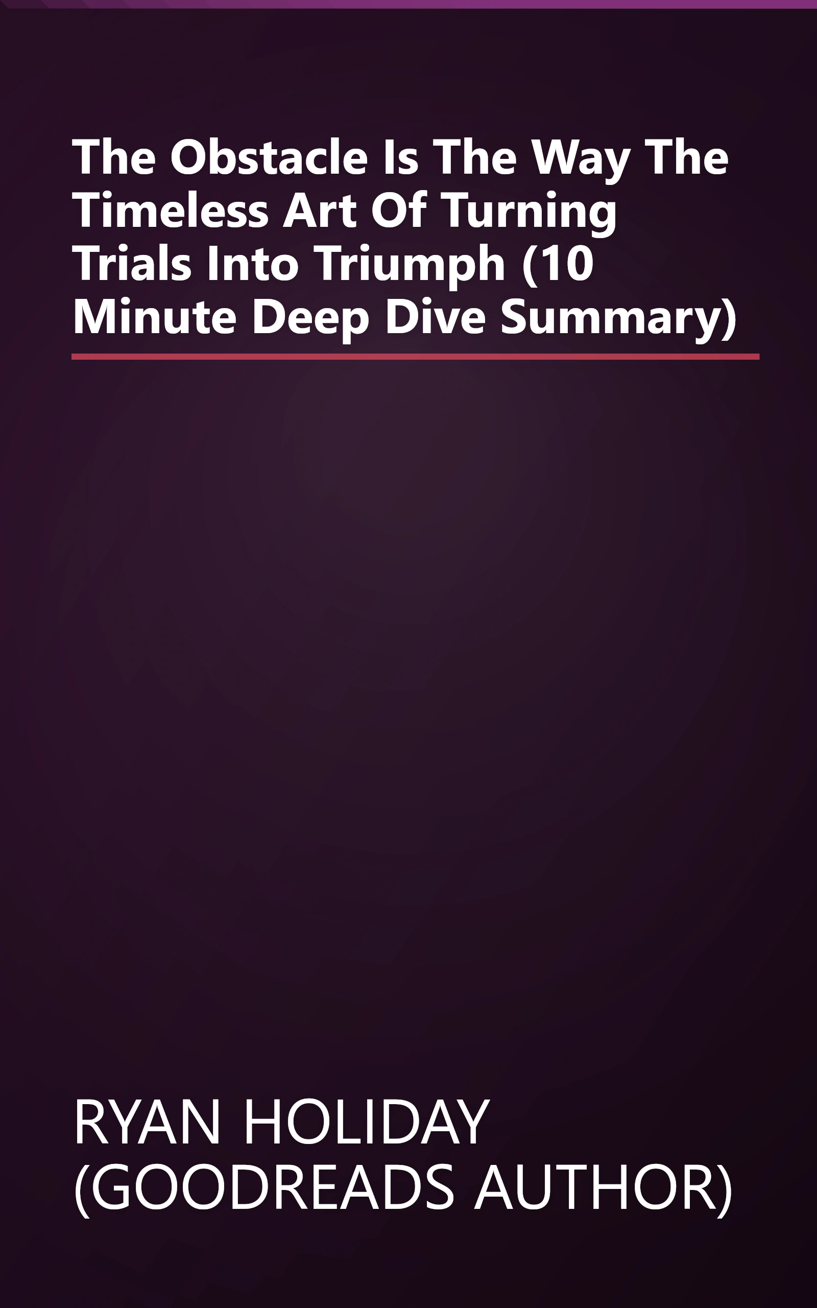 The Obstacle Is The Way  The Timeless Art Of Turning Trials Into Triumph (10 Minute   Deep Dive Summary) book cover
