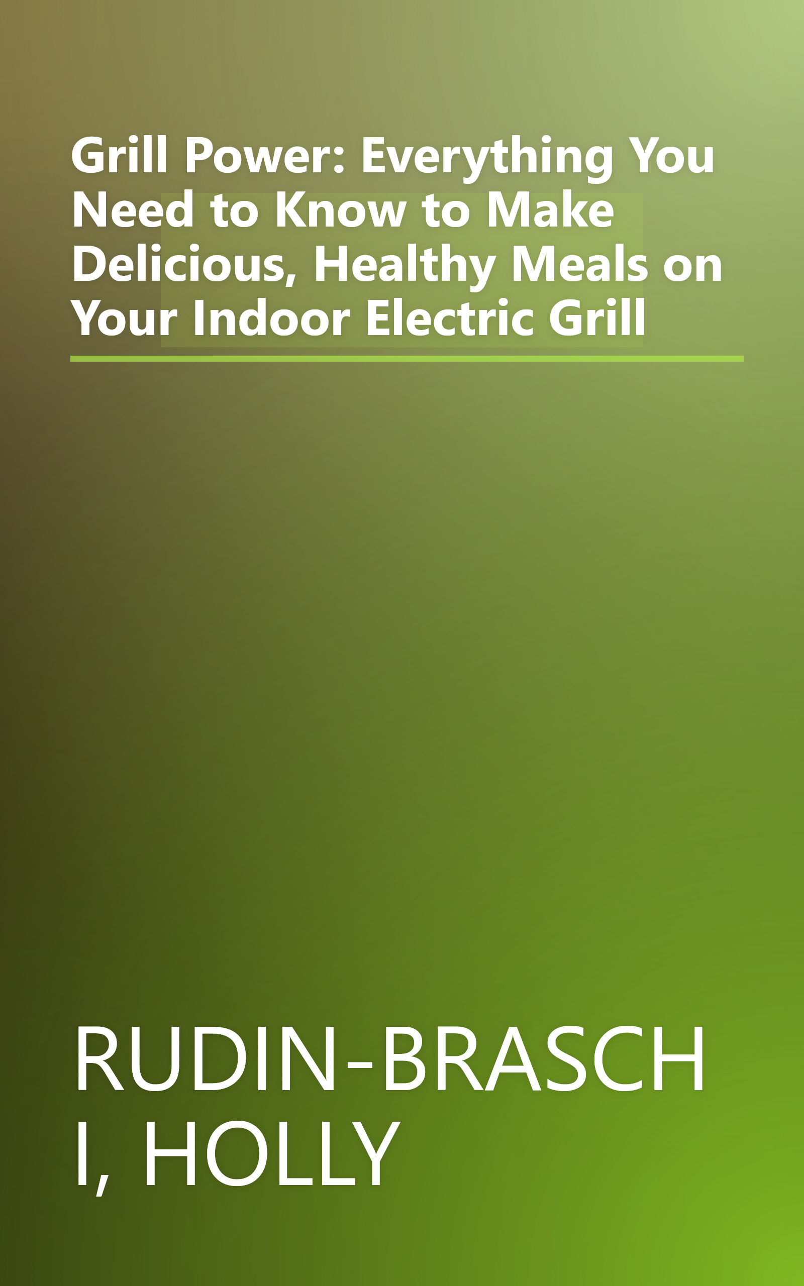 Grill Power: Everything You Need to Know to Make Delicious, Healthy Meals on Your Indoor Electric Grill book cover