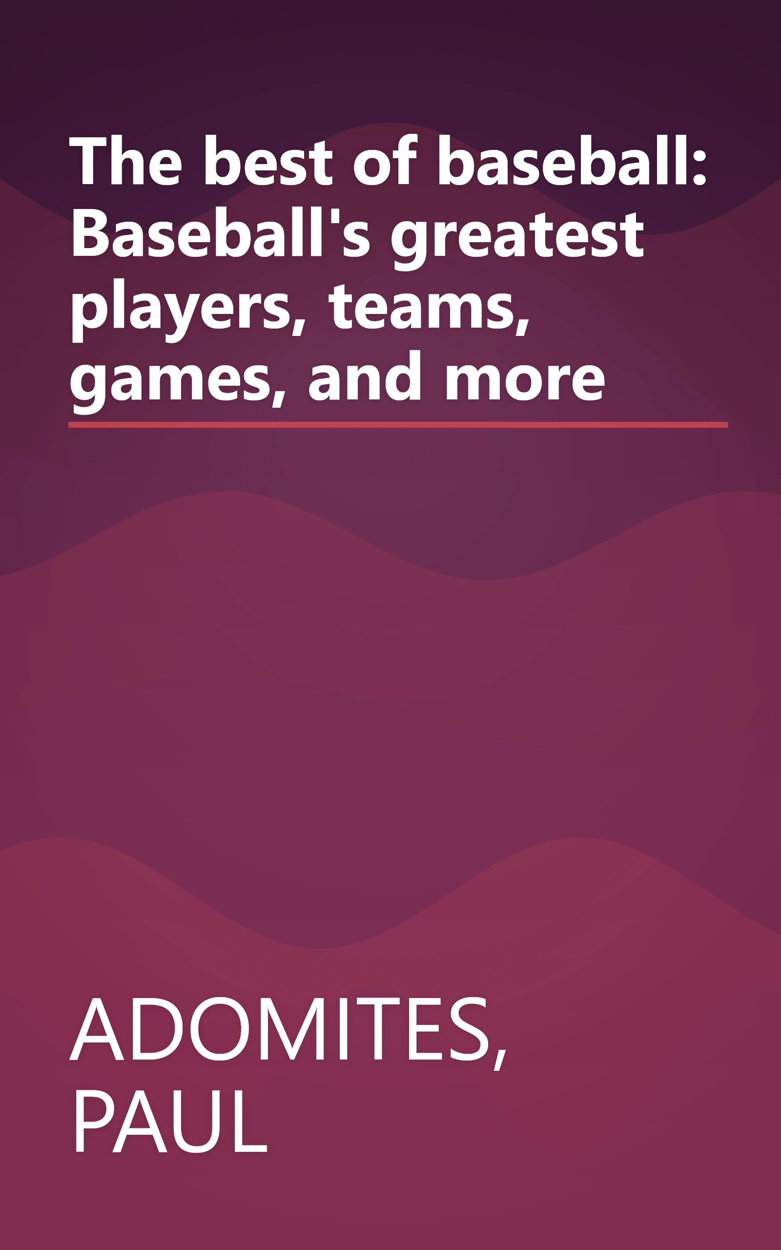 The best of baseball: Baseball's greatest players, teams, games, and more book cover