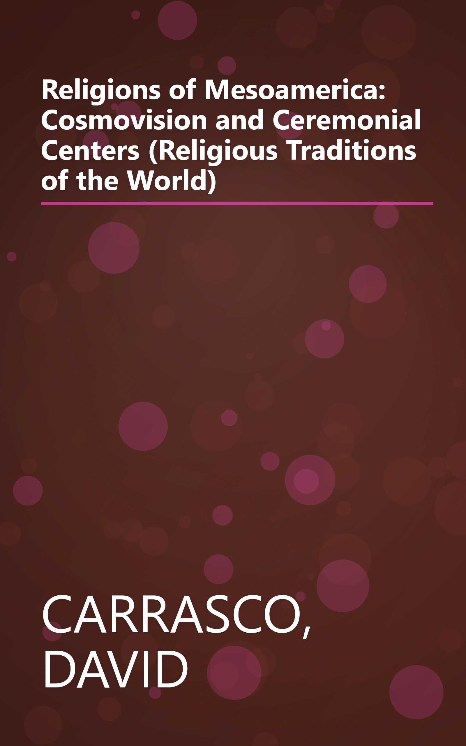 Religions of Mesoamerica: Cosmovision and Ceremonial Centers (Religious Traditions of the World) book cover
