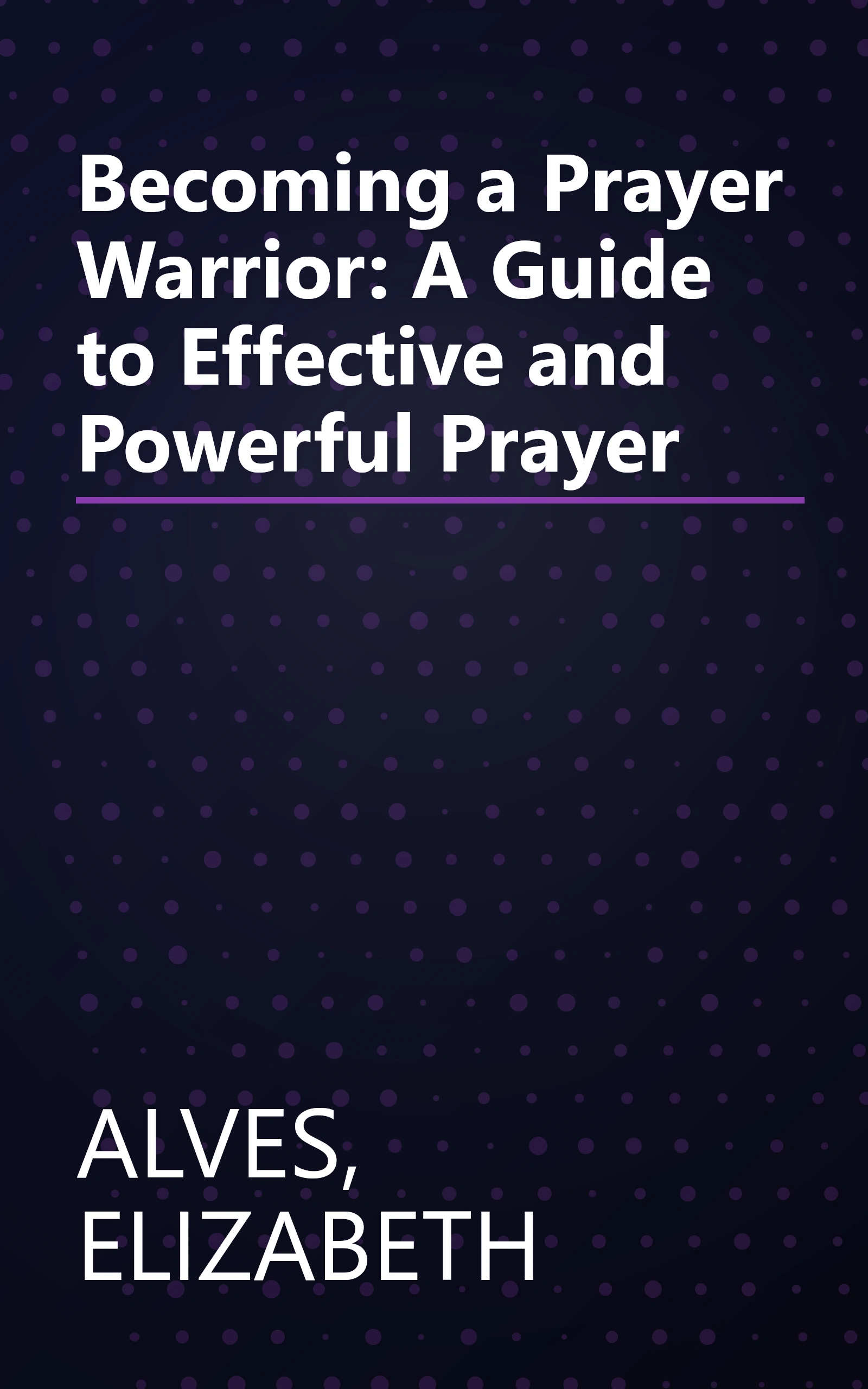 Becoming a Prayer Warrior: A Guide to Effective and Powerful Prayer book cover