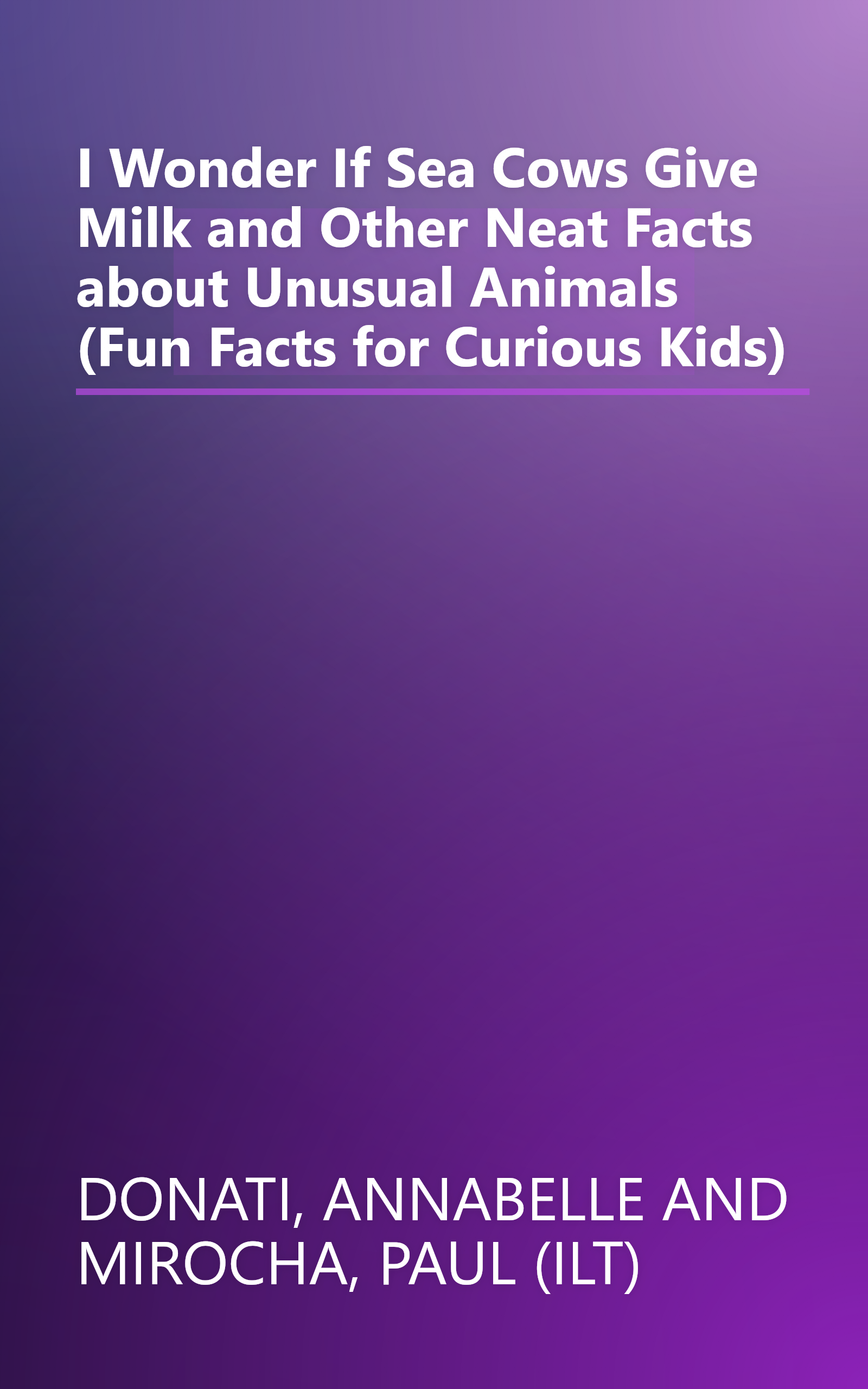 I Wonder If Sea Cows Give Milk and Other Neat Facts about Unusual Animals (Fun Facts for Curious Kids) book cover