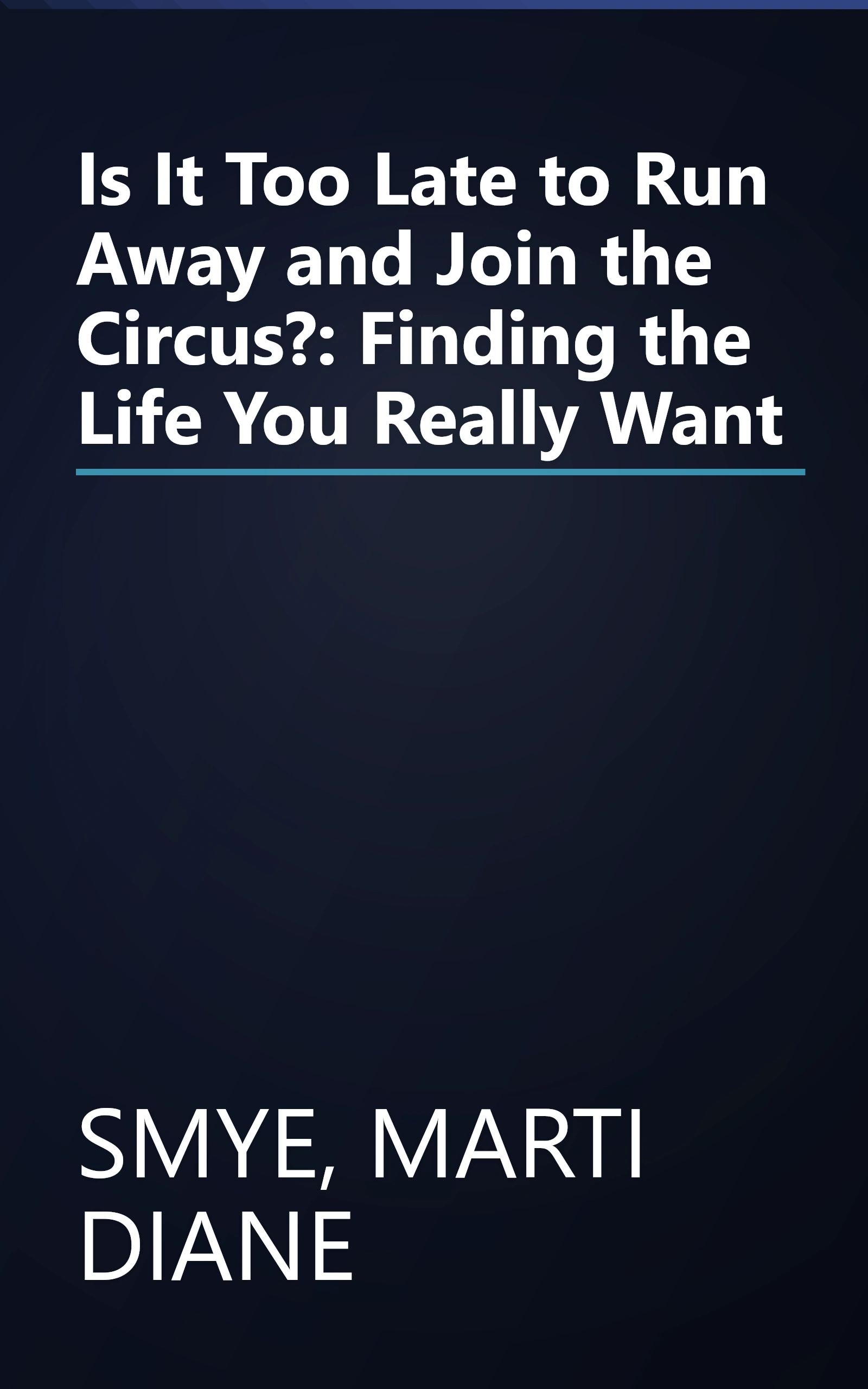 Is It Too Late to Run Away and Join the Circus?: Finding the Life You Really Want book cover