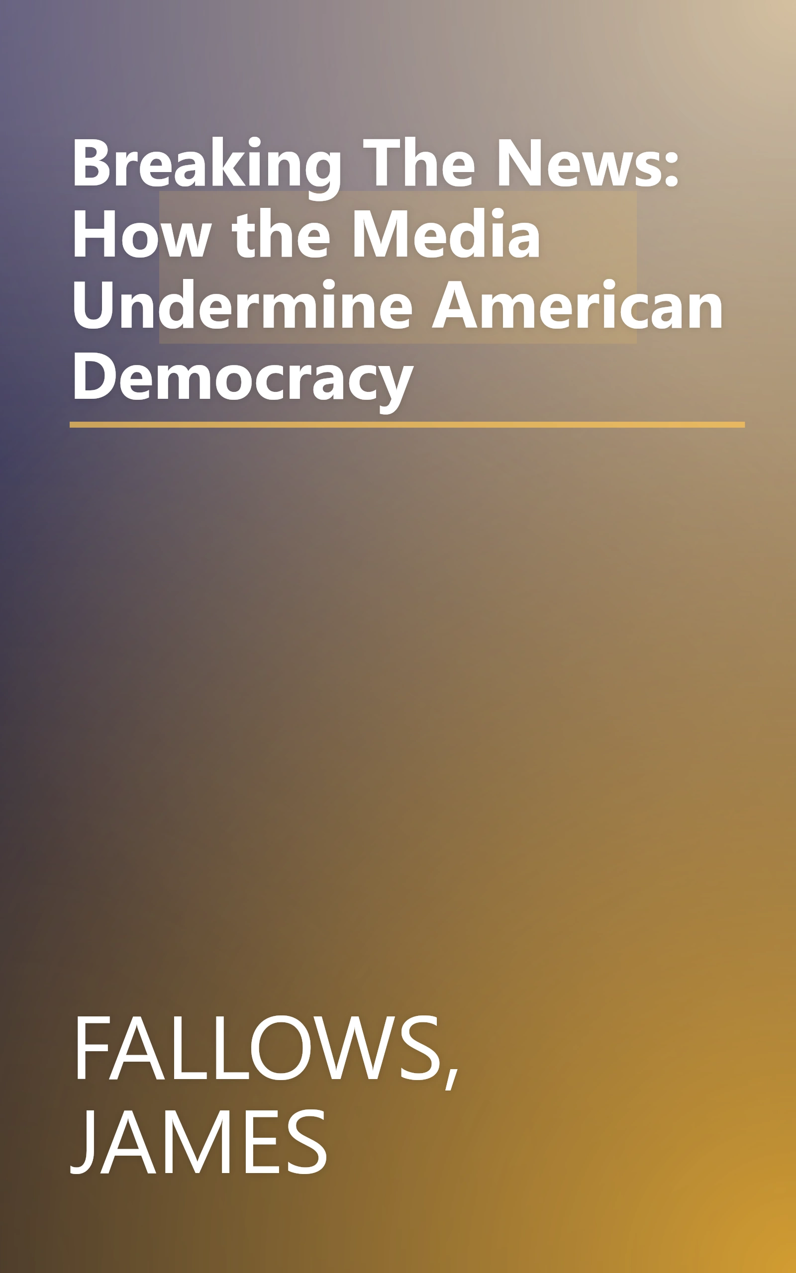 Breaking The News: How the Media Undermine American Democracy book cover
