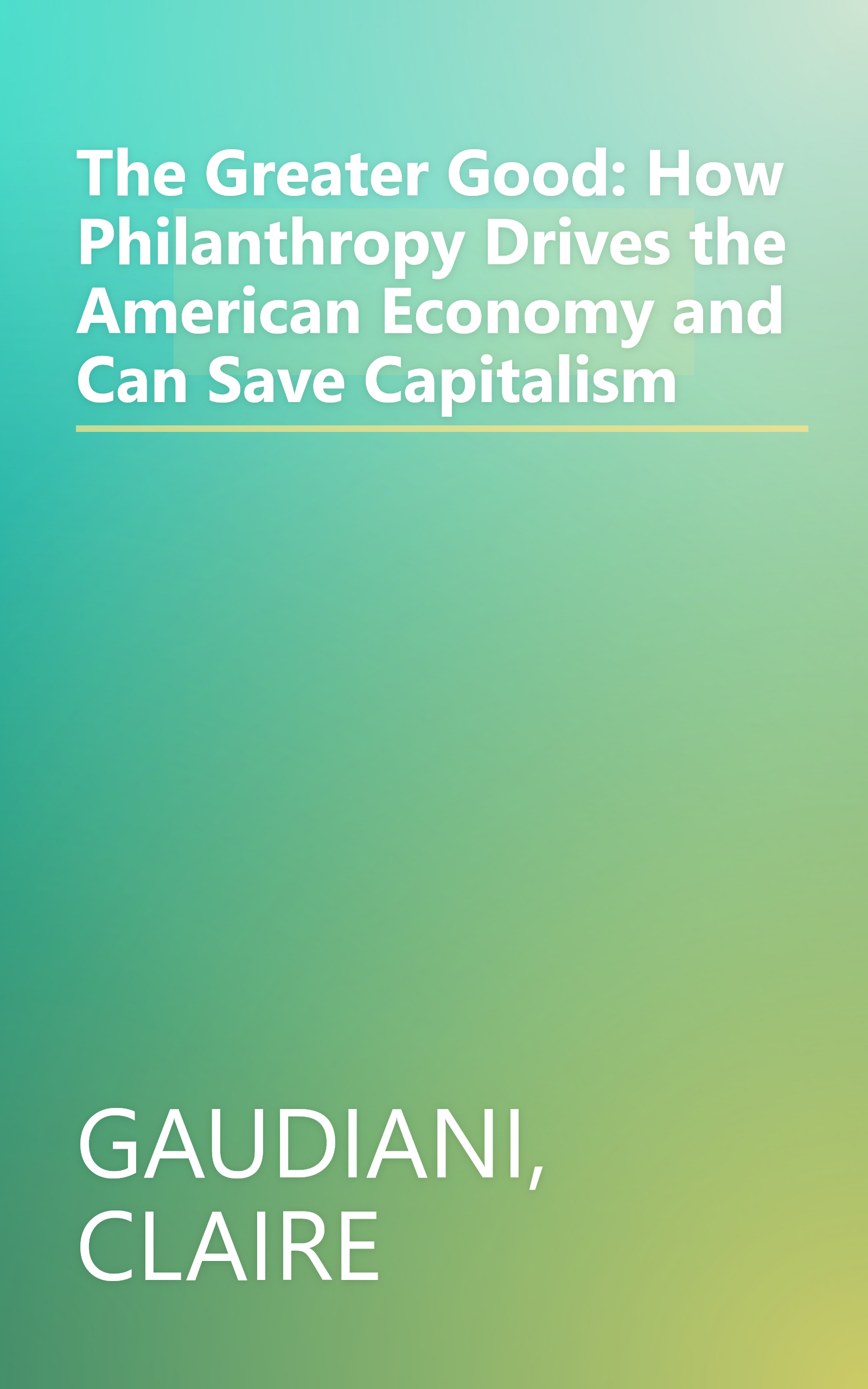 The Greater Good: How Philanthropy Drives the American Economy and Can Save Capitalism book cover
