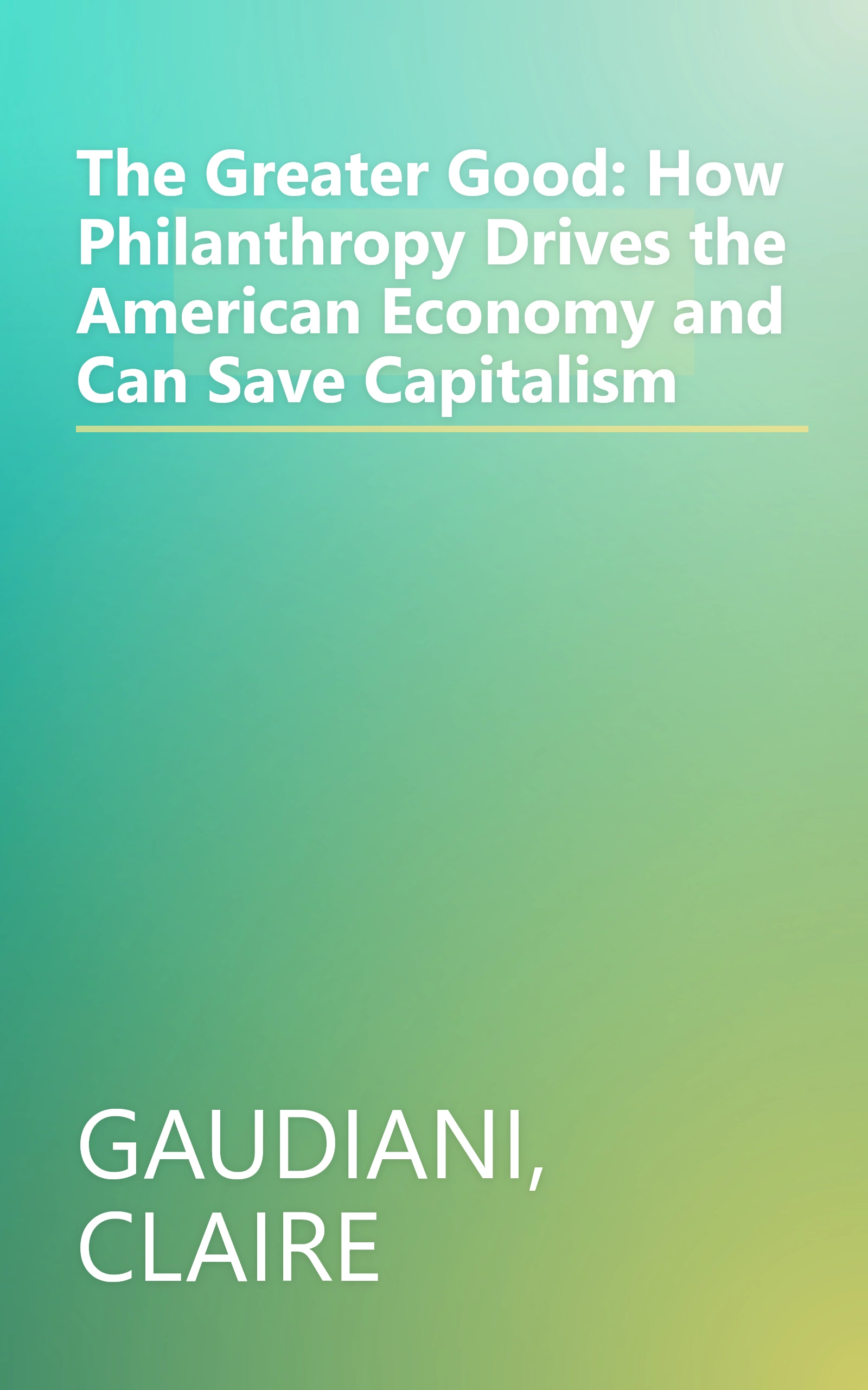 The Greater Good: How Philanthropy Drives the American Economy and Can Save Capitalism book cover