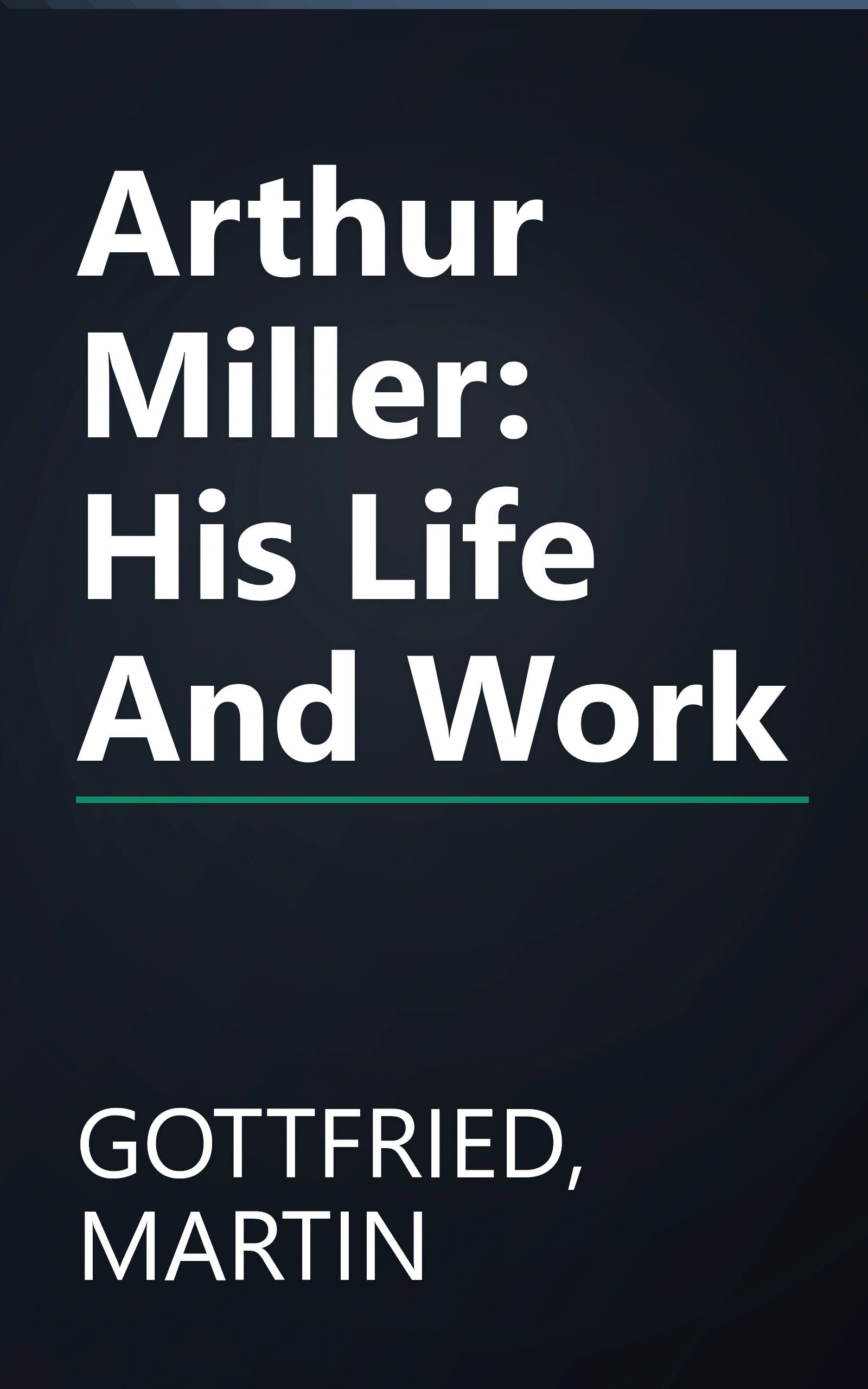 Arthur Miller: His Life And Work book cover