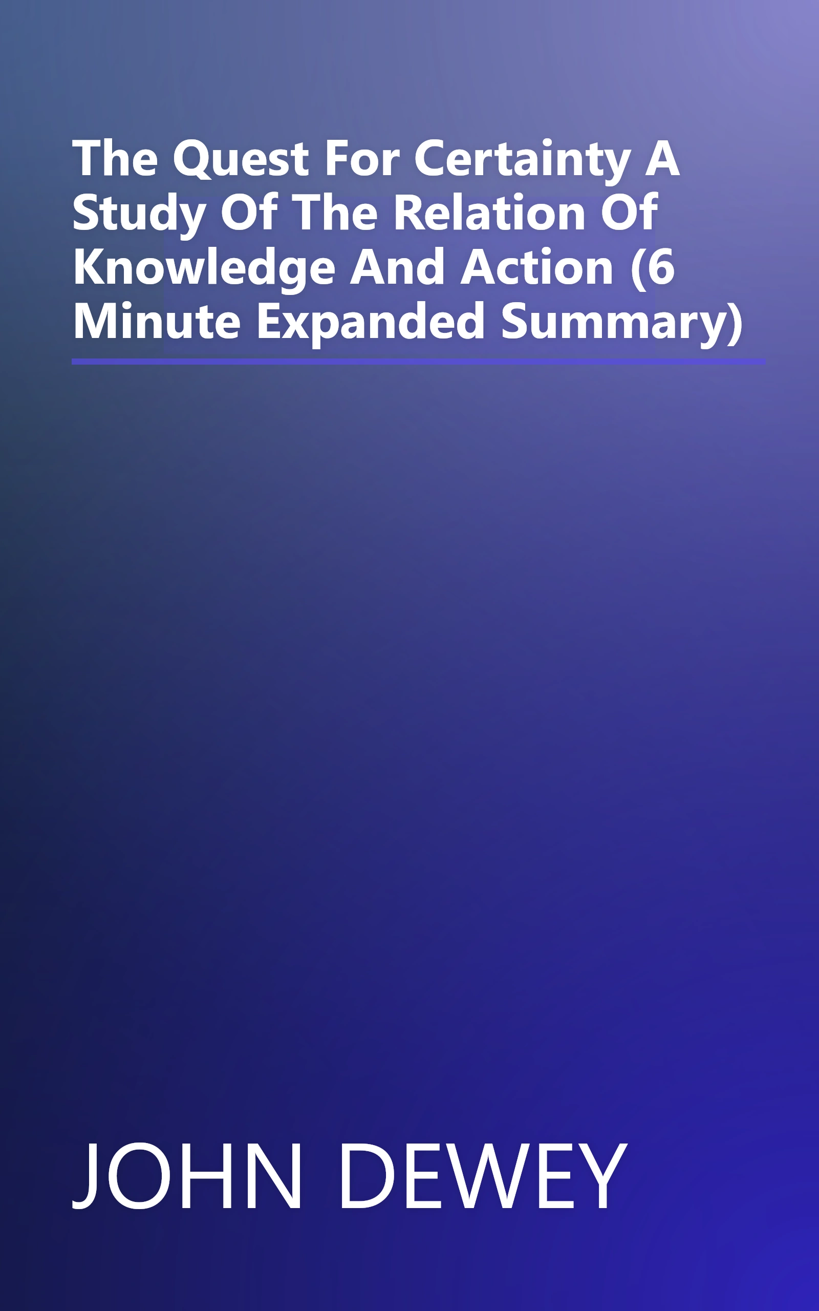 The Quest For Certainty  A Study Of The Relation Of Knowledge And Action (6 Minute   Expanded Summary) book cover