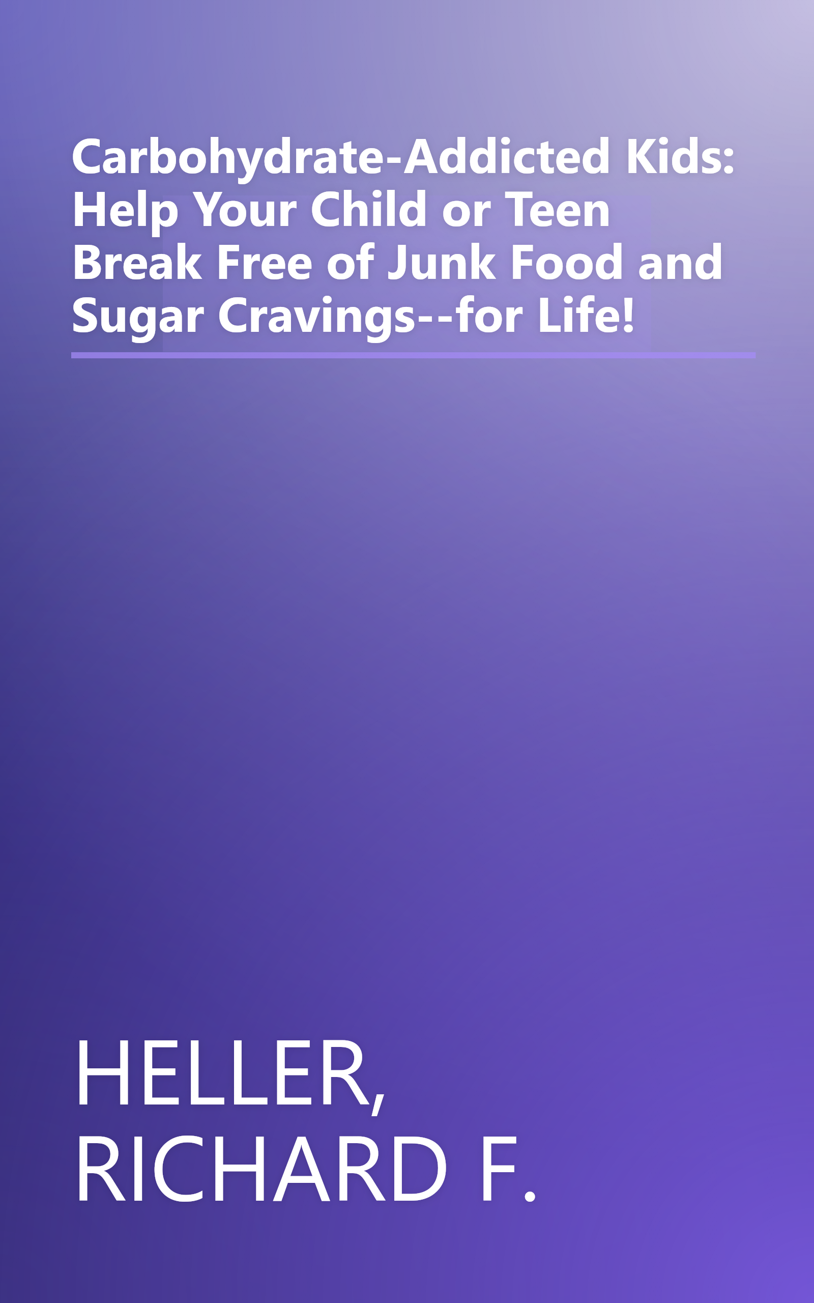 Carbohydrate-Addicted Kids: Help Your Child or Teen Break Free of Junk Food and Sugar Cravings--for Life! book cover