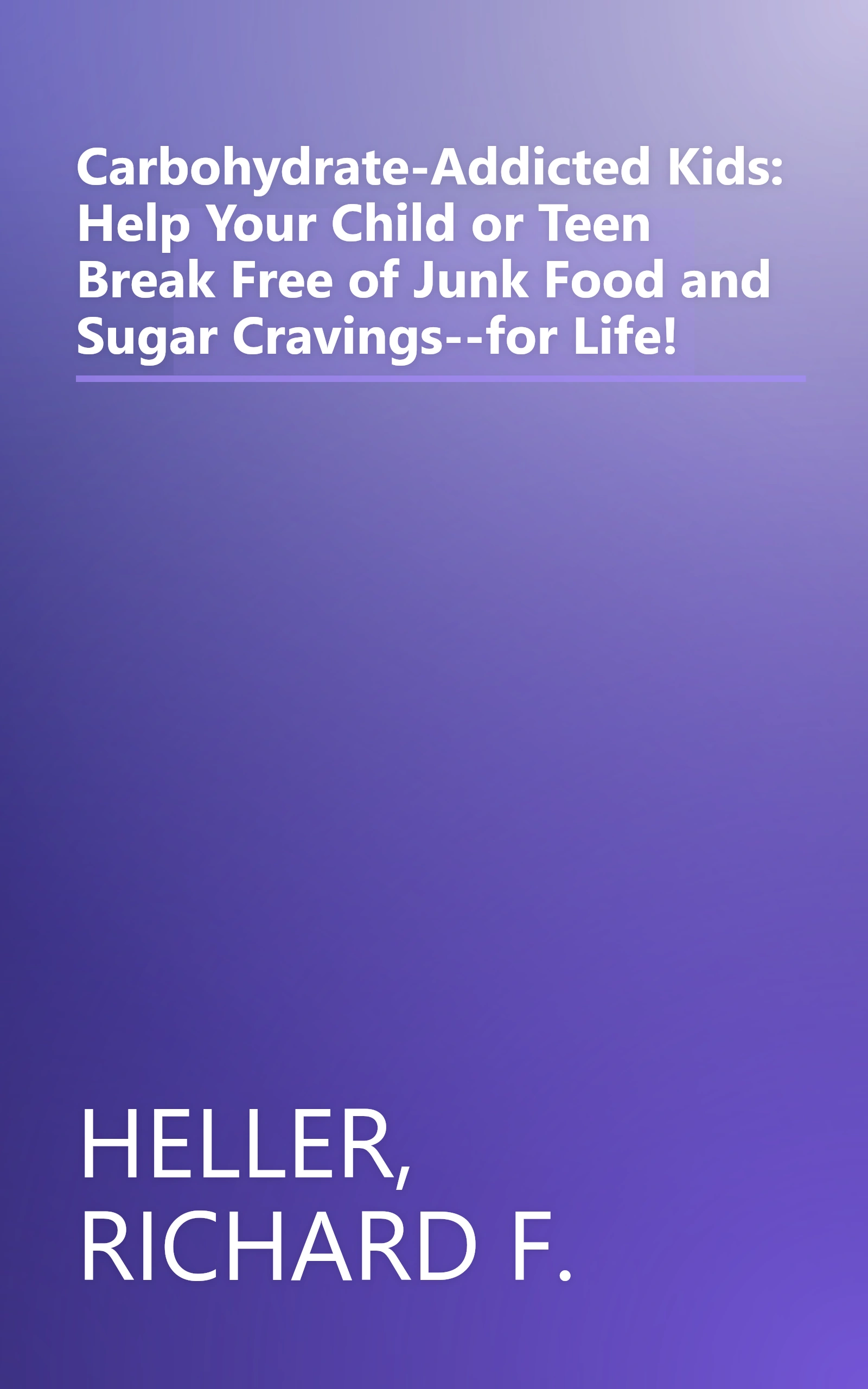 Carbohydrate-Addicted Kids: Help Your Child or Teen Break Free of Junk Food and Sugar Cravings--for Life! book cover