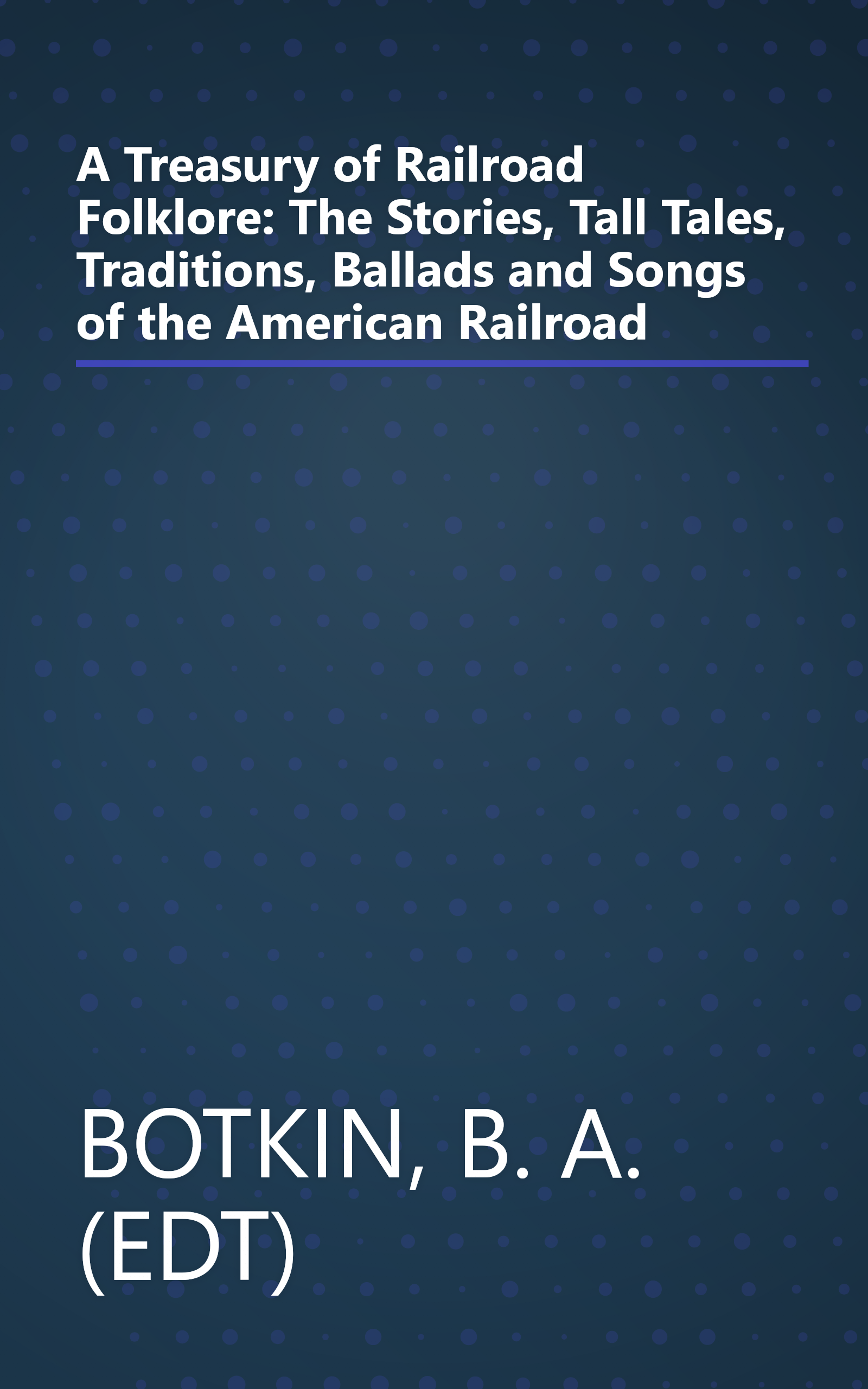 A Treasury of Railroad Folklore: The Stories, Tall Tales, Traditions, Ballads and Songs of the American Railroad book cover