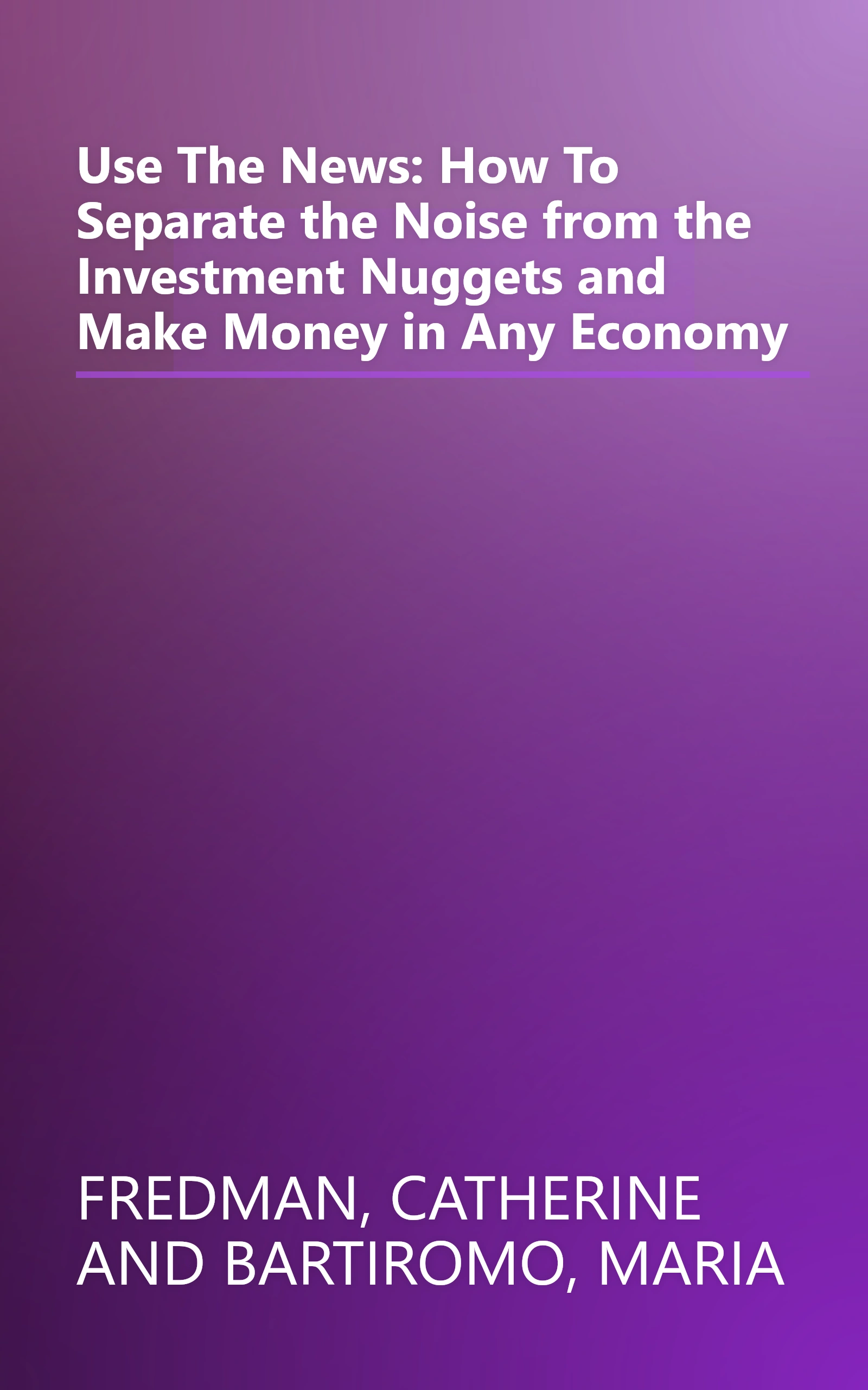 Use The News: How To Separate the Noise from the Investment Nuggets and Make Money in Any Economy book cover