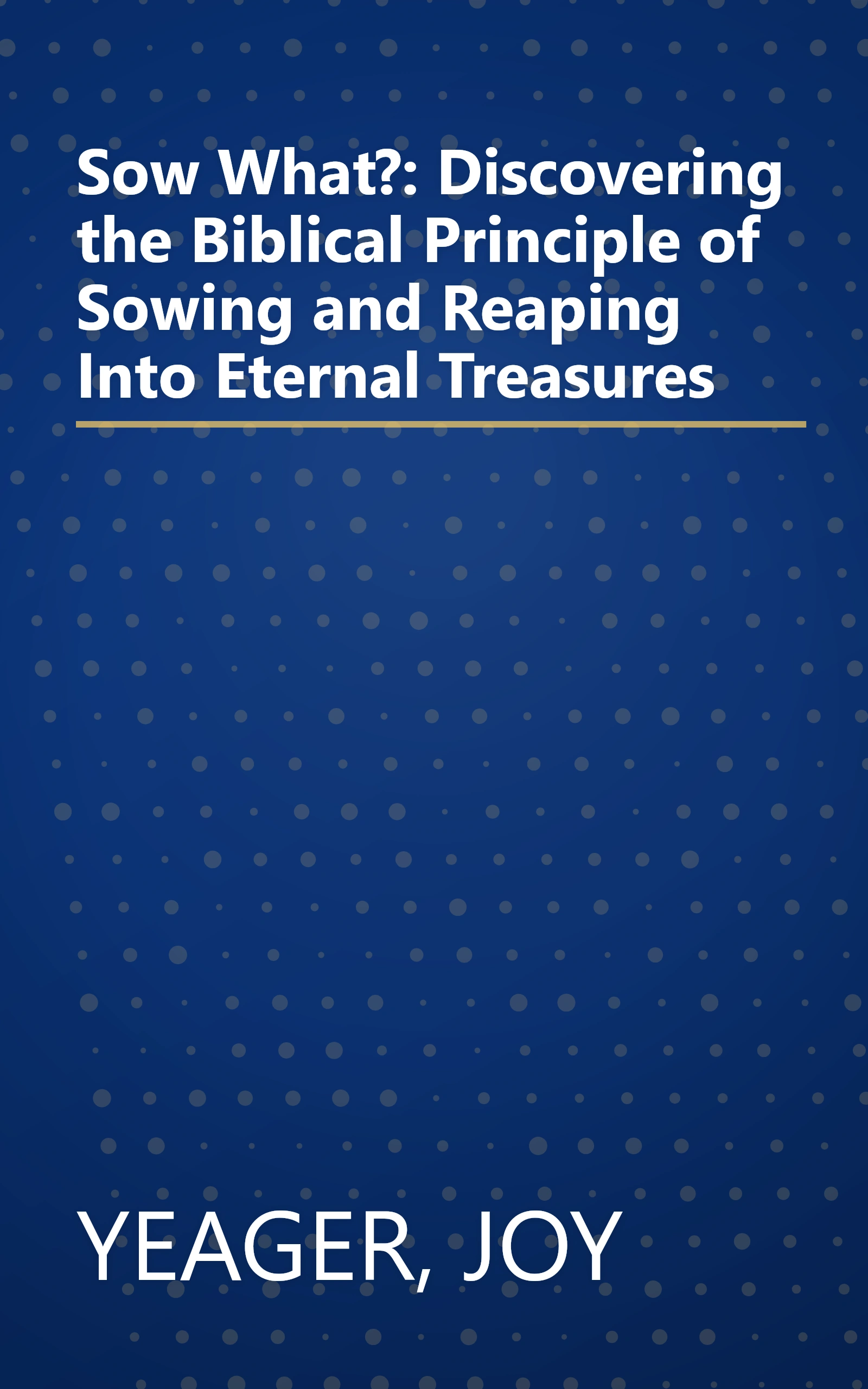 Sow What?: Discovering the Biblical Principle of Sowing and Reaping Into Eternal Treasures book cover