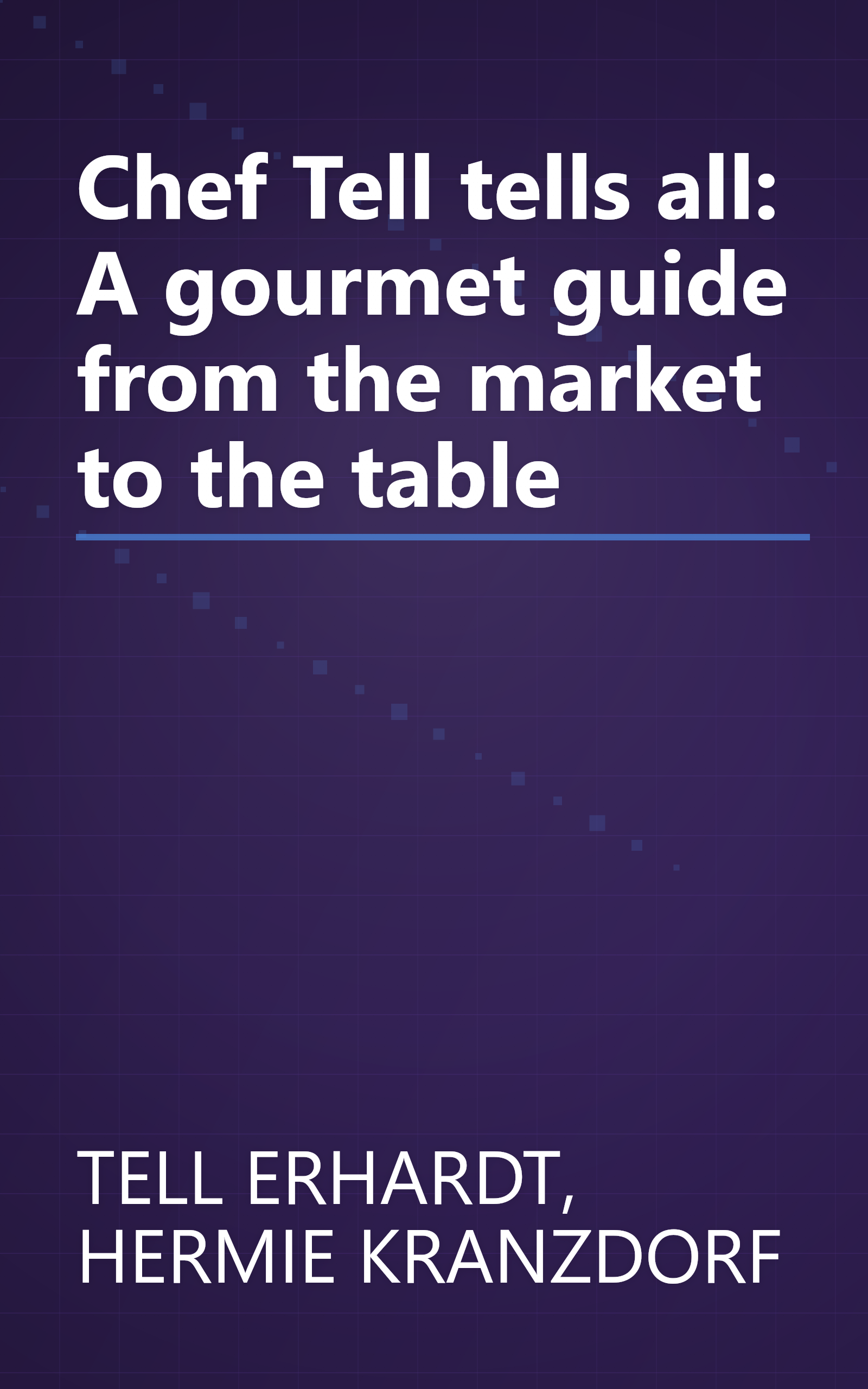 Chef Tell tells all: A gourmet guide from the market to the table book cover