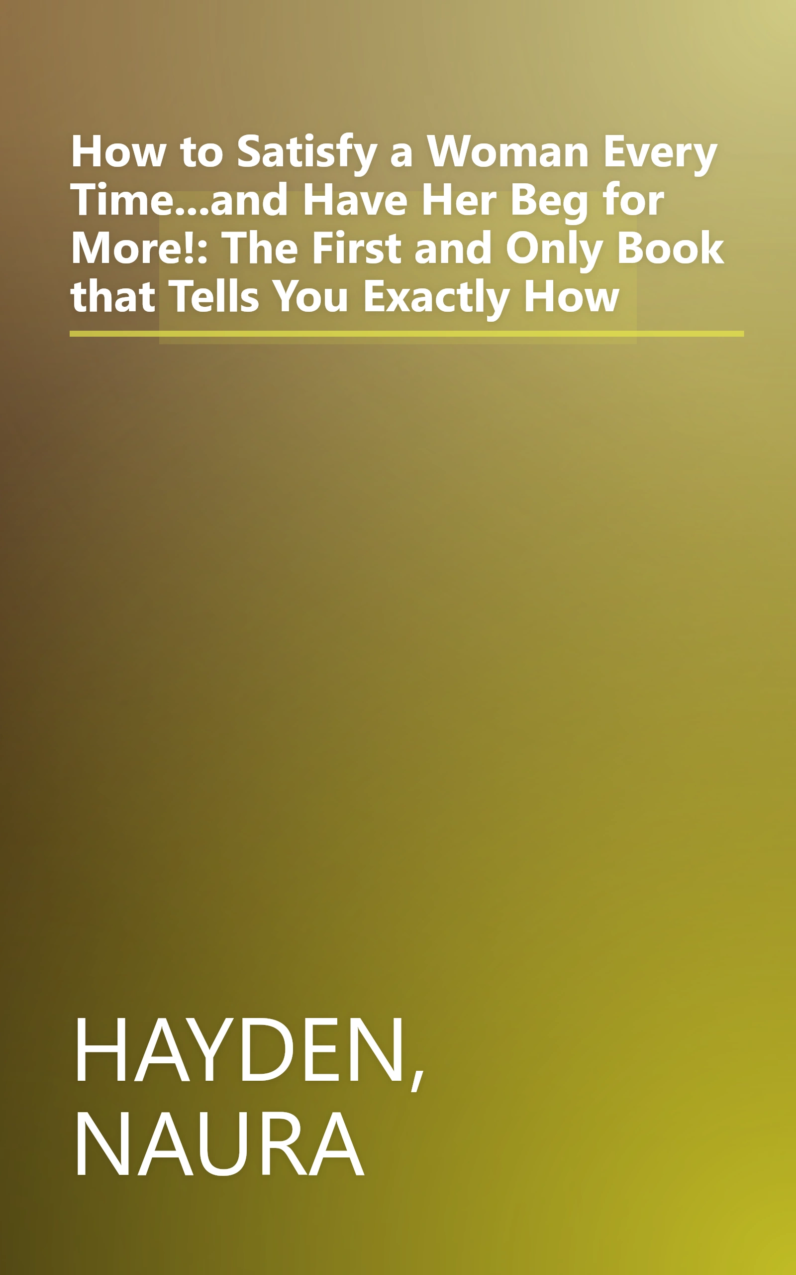 How to Satisfy a Woman Every Time...and Have Her Beg for More!: The First and Only Book that Tells You Exactly How book cover