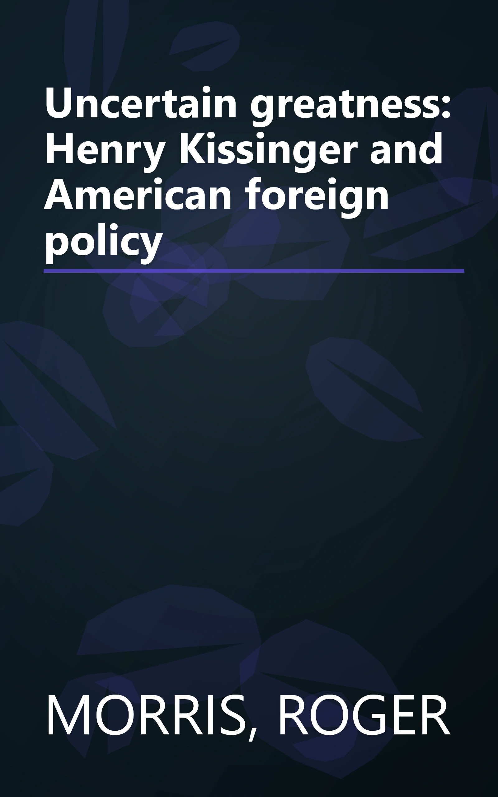 Uncertain greatness: Henry Kissinger and American foreign policy book cover