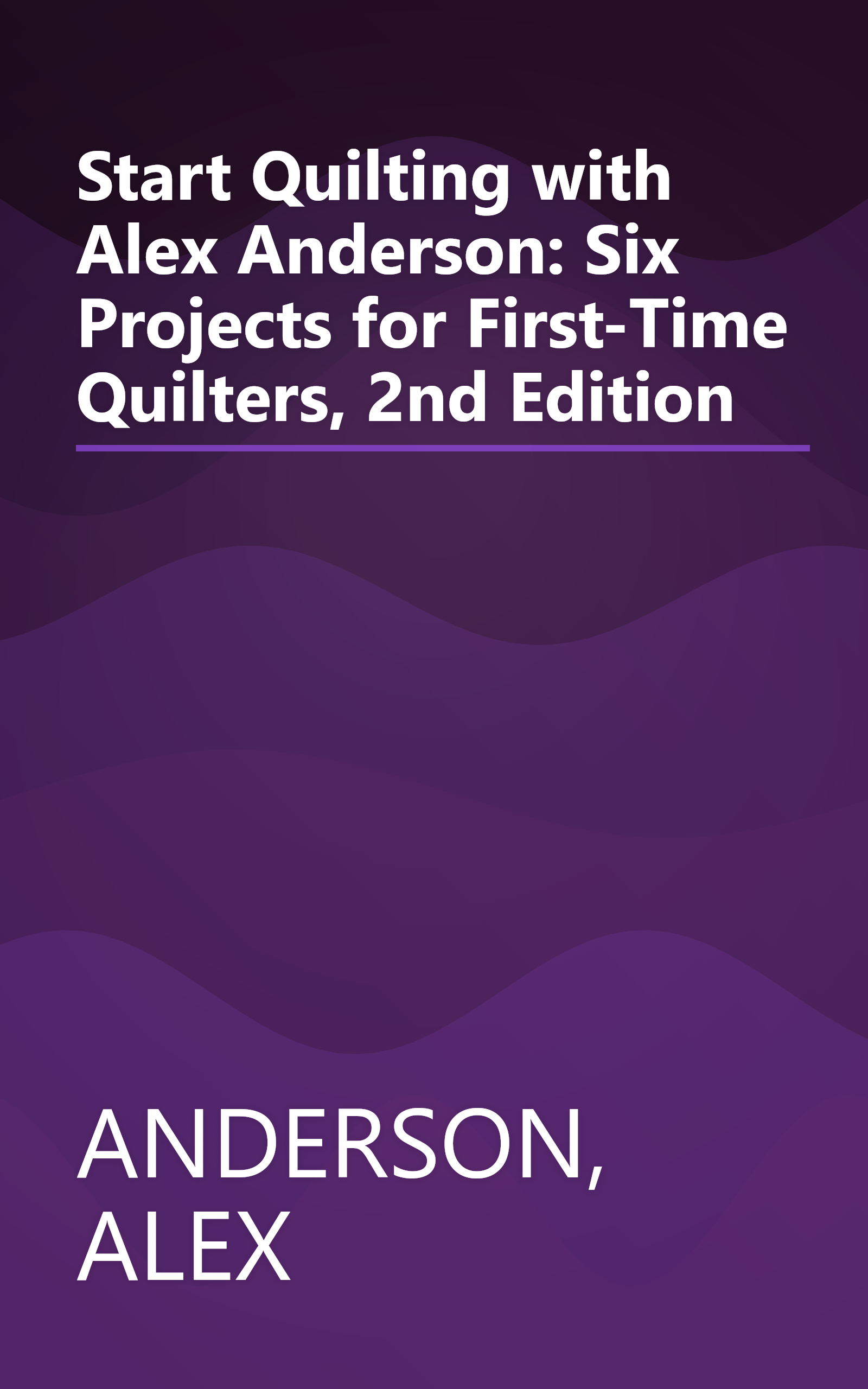Start Quilting with Alex Anderson: Six Projects for First-Time Quilters, 2nd Edition book cover
