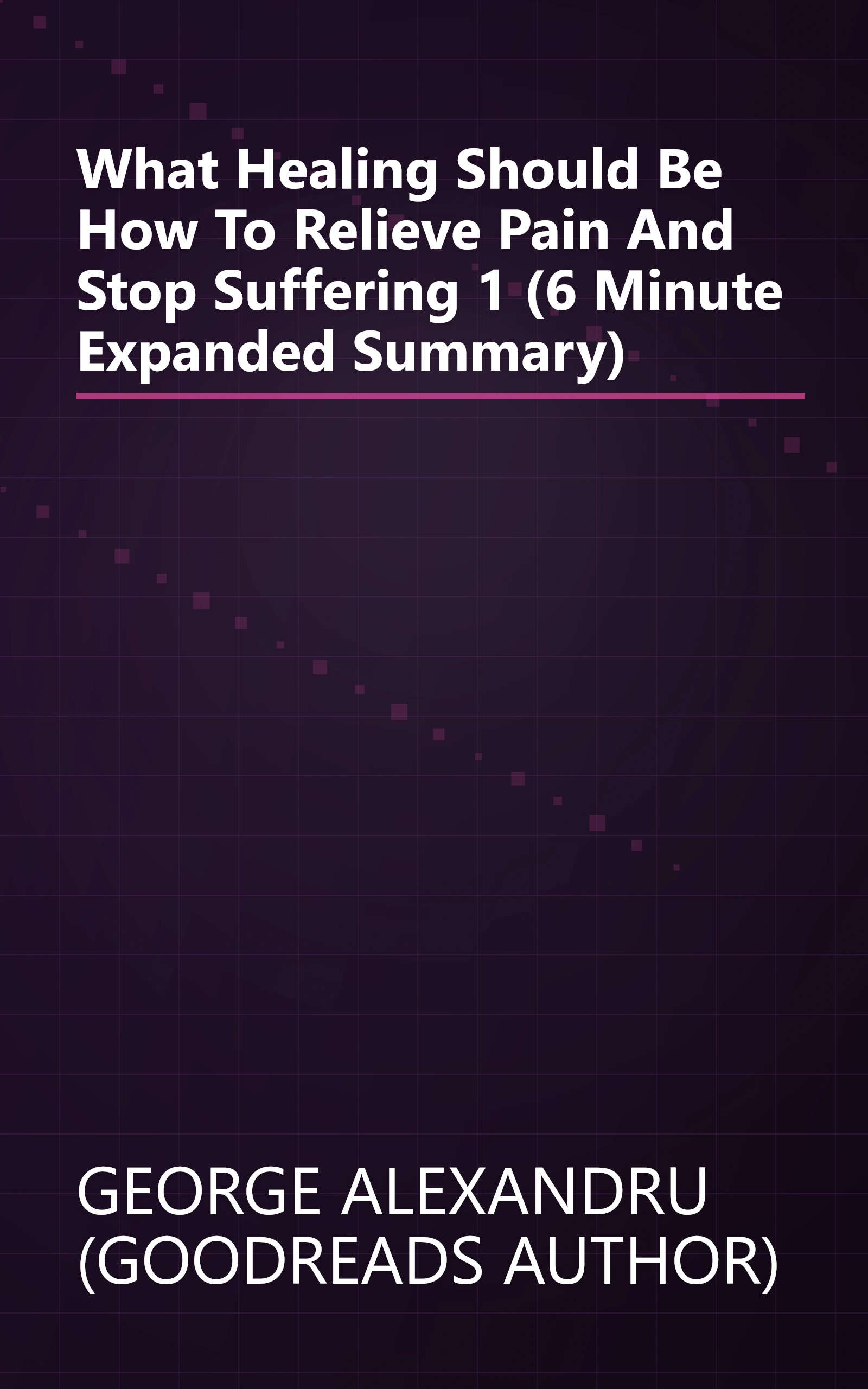 What Healing Should Be  How To Relieve Pain And Stop Suffering 1 (6 Minute   Expanded Summary) book cover