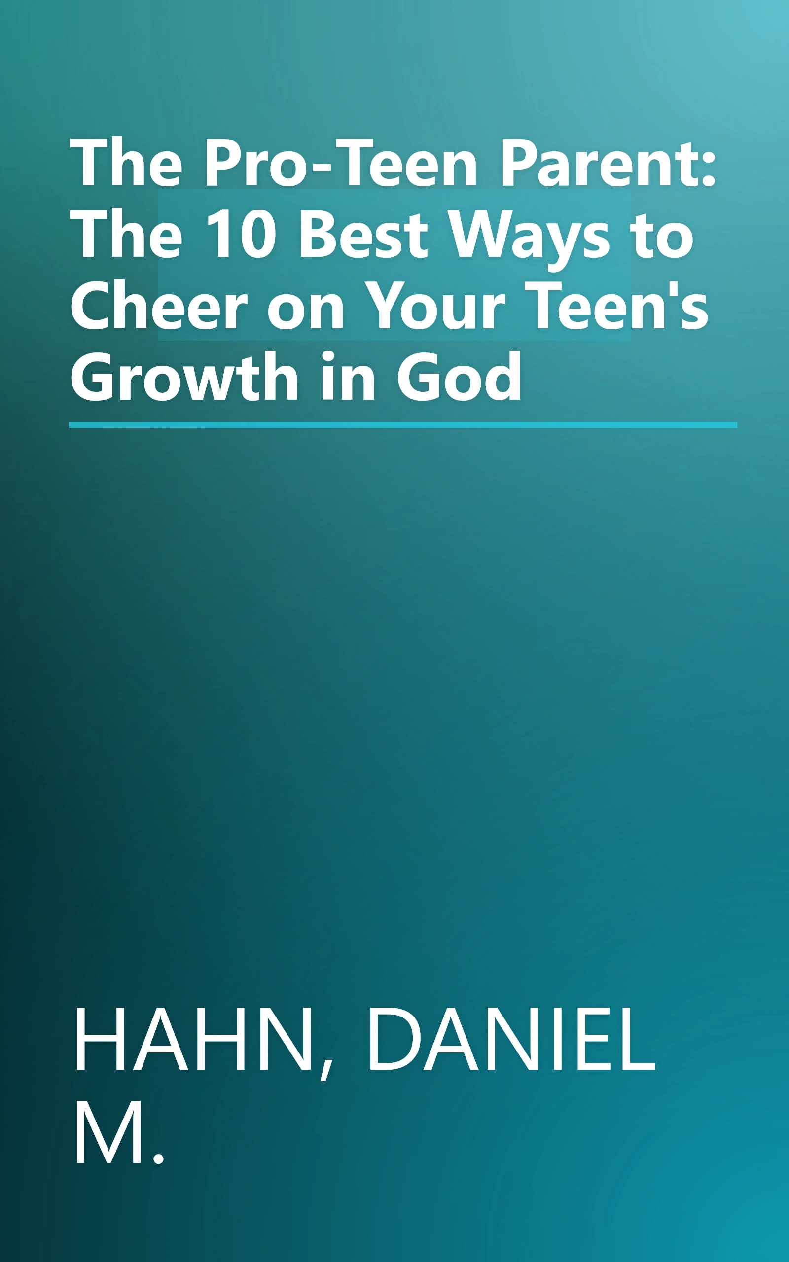 The Pro-Teen Parent: The 10 Best Ways to Cheer on Your Teen's Growth in God book cover
