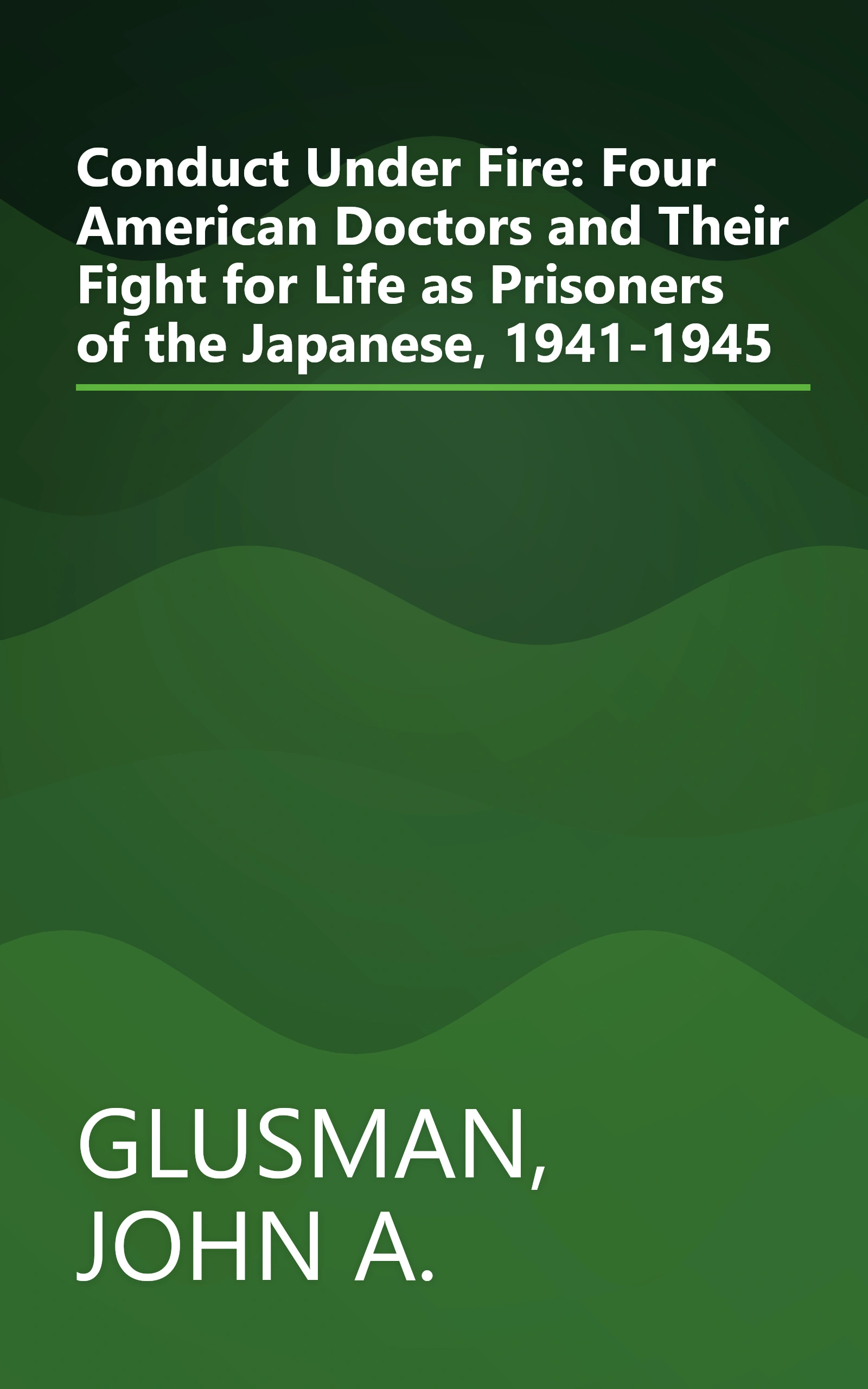 Conduct Under Fire: Four American Doctors and Their Fight for Life as Prisoners of the Japanese, 1941-1945 book cover