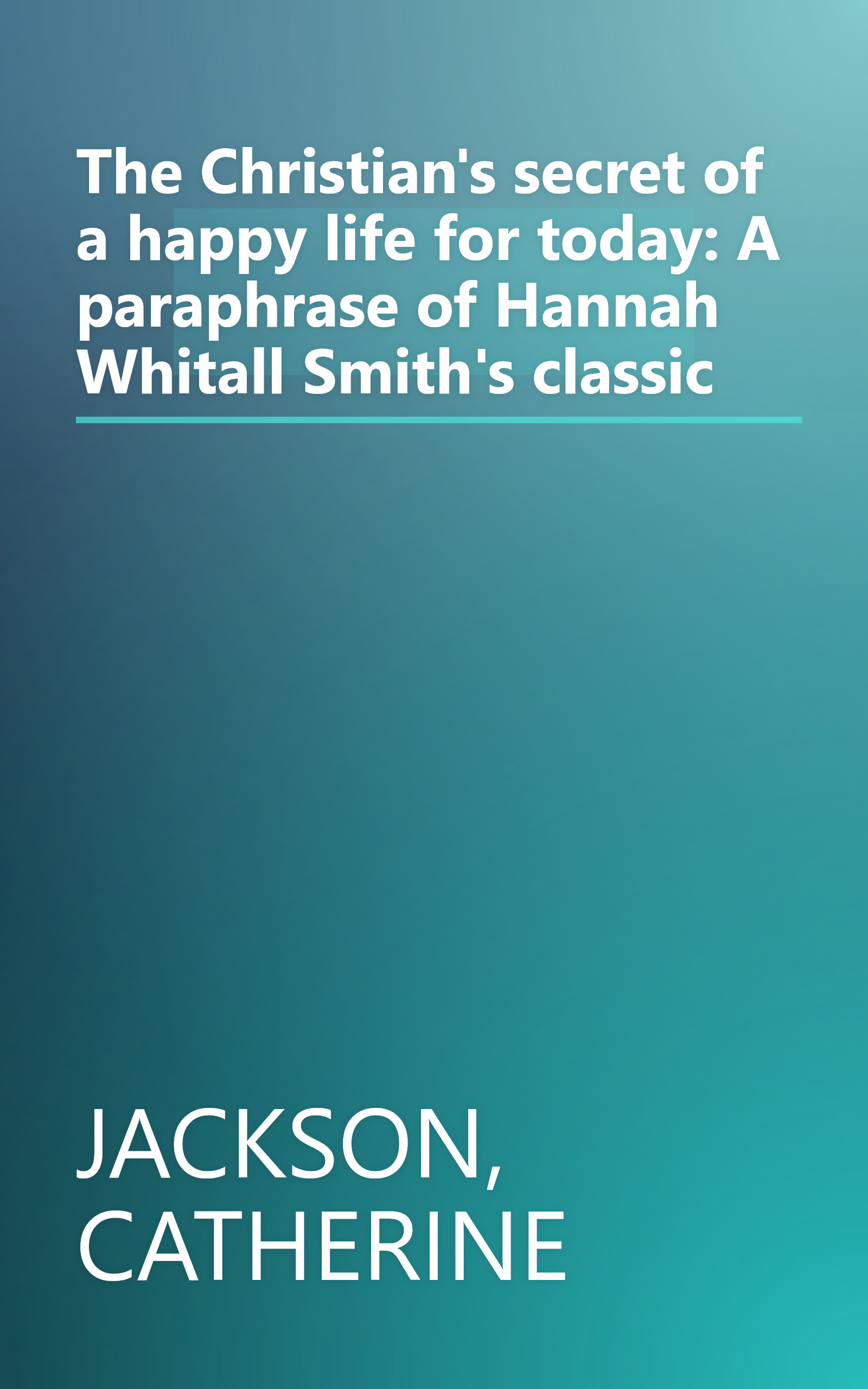 The Christian's secret of a happy life for today: A paraphrase of Hannah Whitall Smith's classic book cover