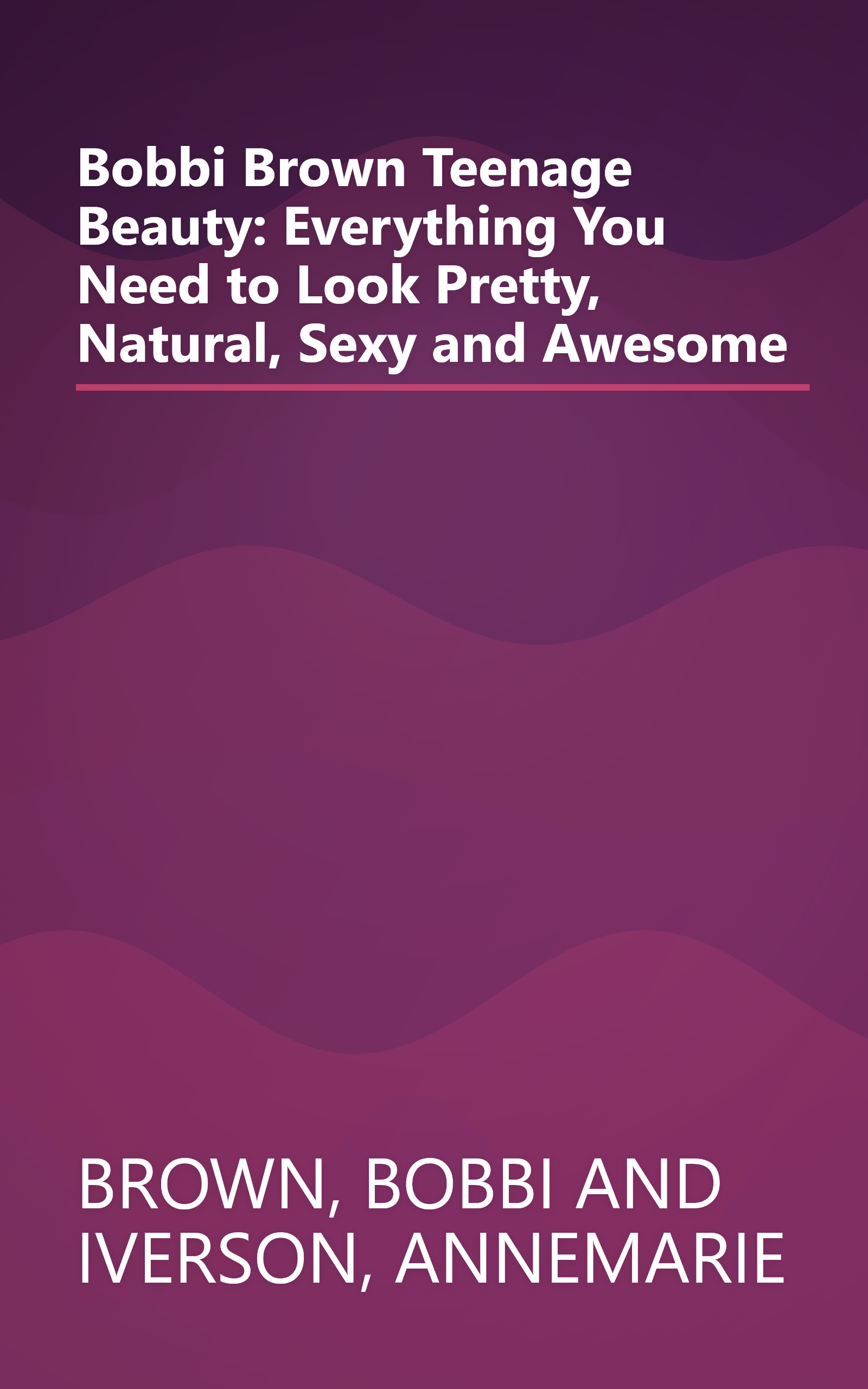 Bobbi Brown Teenage Beauty: Everything You Need to Look Pretty, Natural, Sexy and Awesome book cover