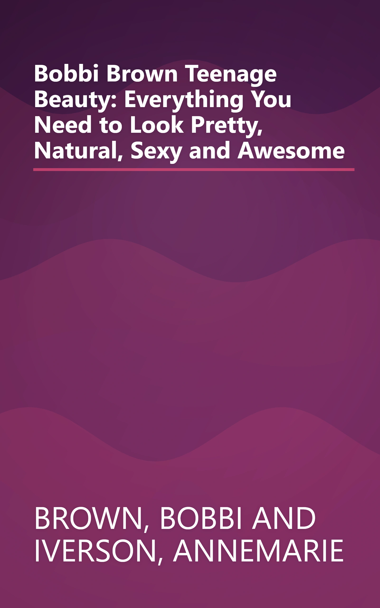 Bobbi Brown Teenage Beauty: Everything You Need to Look Pretty, Natural, Sexy and Awesome book cover