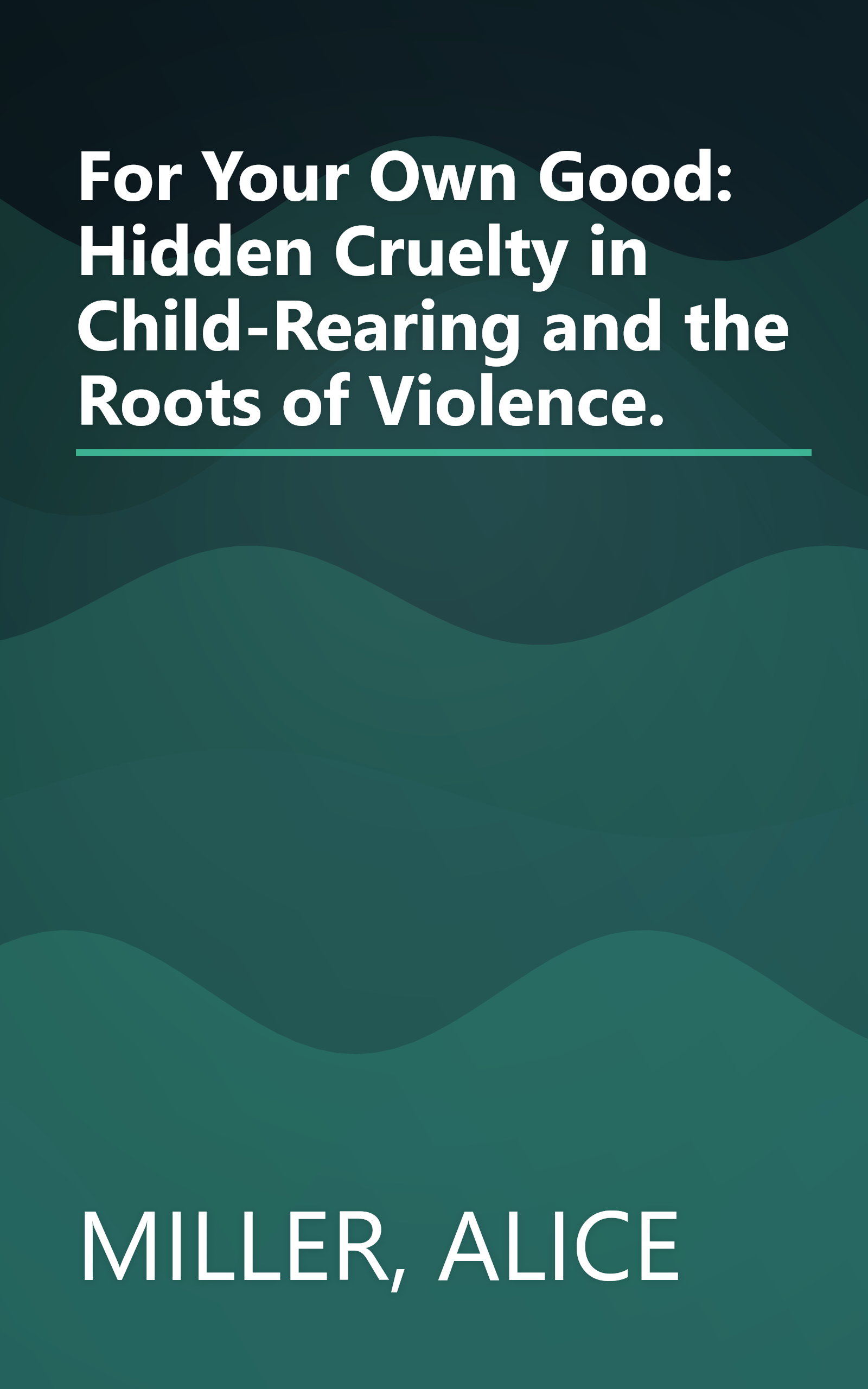 For Your Own Good: Hidden Cruelty in Child-Rearing and the Roots of Violence. book cover