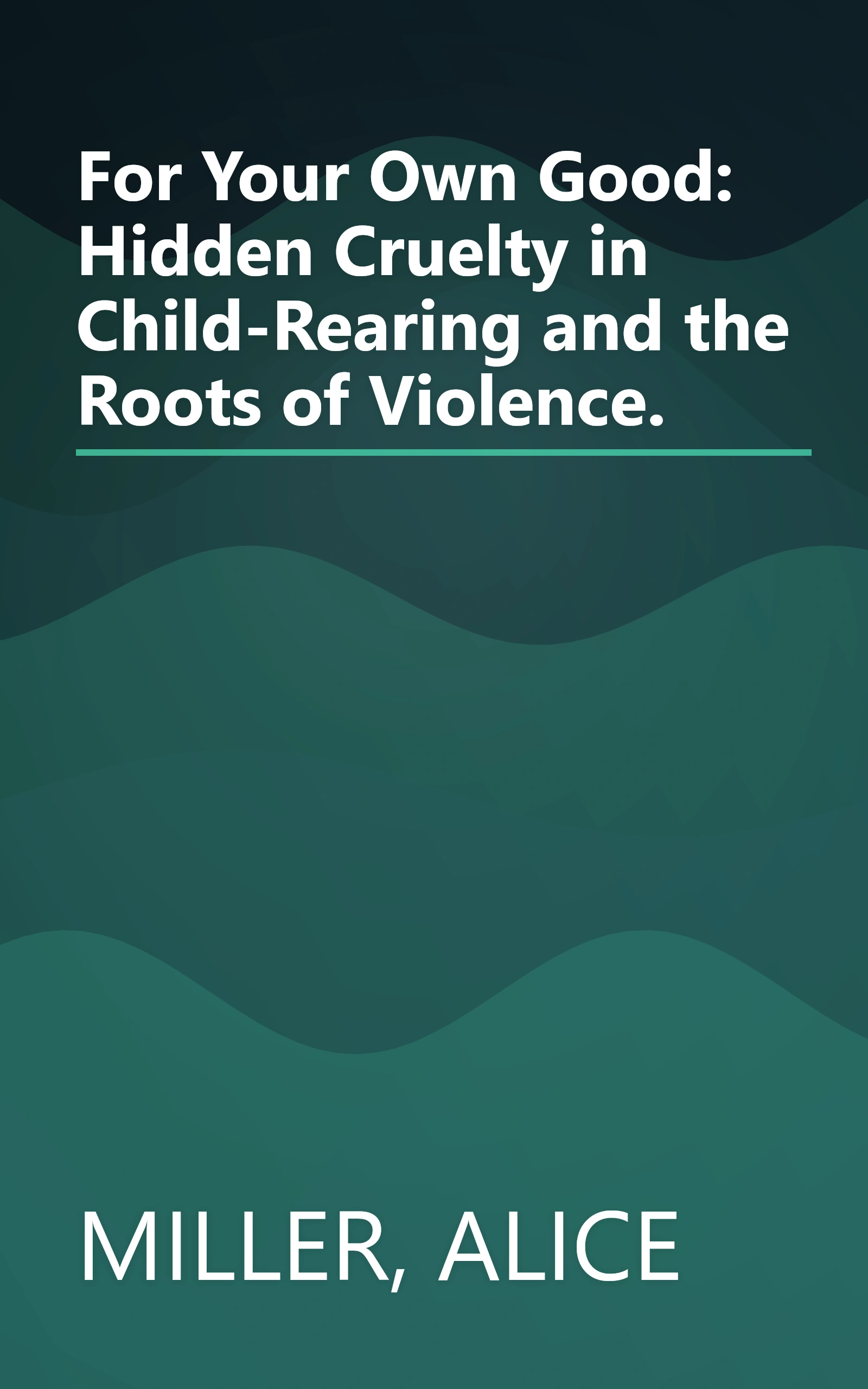 For Your Own Good: Hidden Cruelty in Child-Rearing and the Roots of Violence. book cover