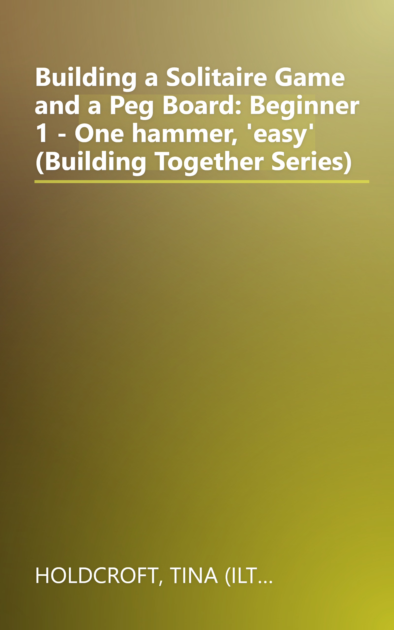 Building a Solitaire Game and a Peg Board: Beginner 1 - One hammer, 'easy' (Building Together Series) book cover