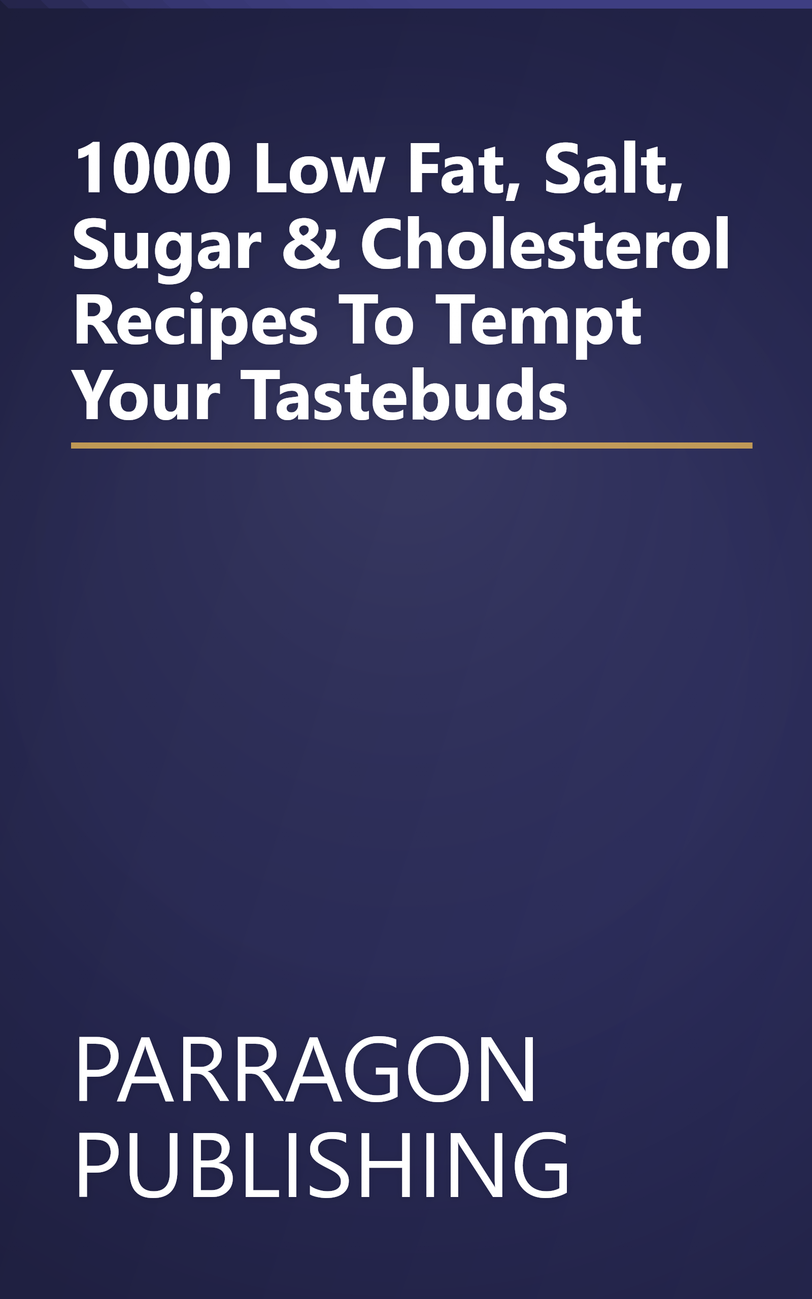 1000 Low Fat, Salt, Sugar & Cholesterol Recipes To Tempt Your Tastebuds book cover