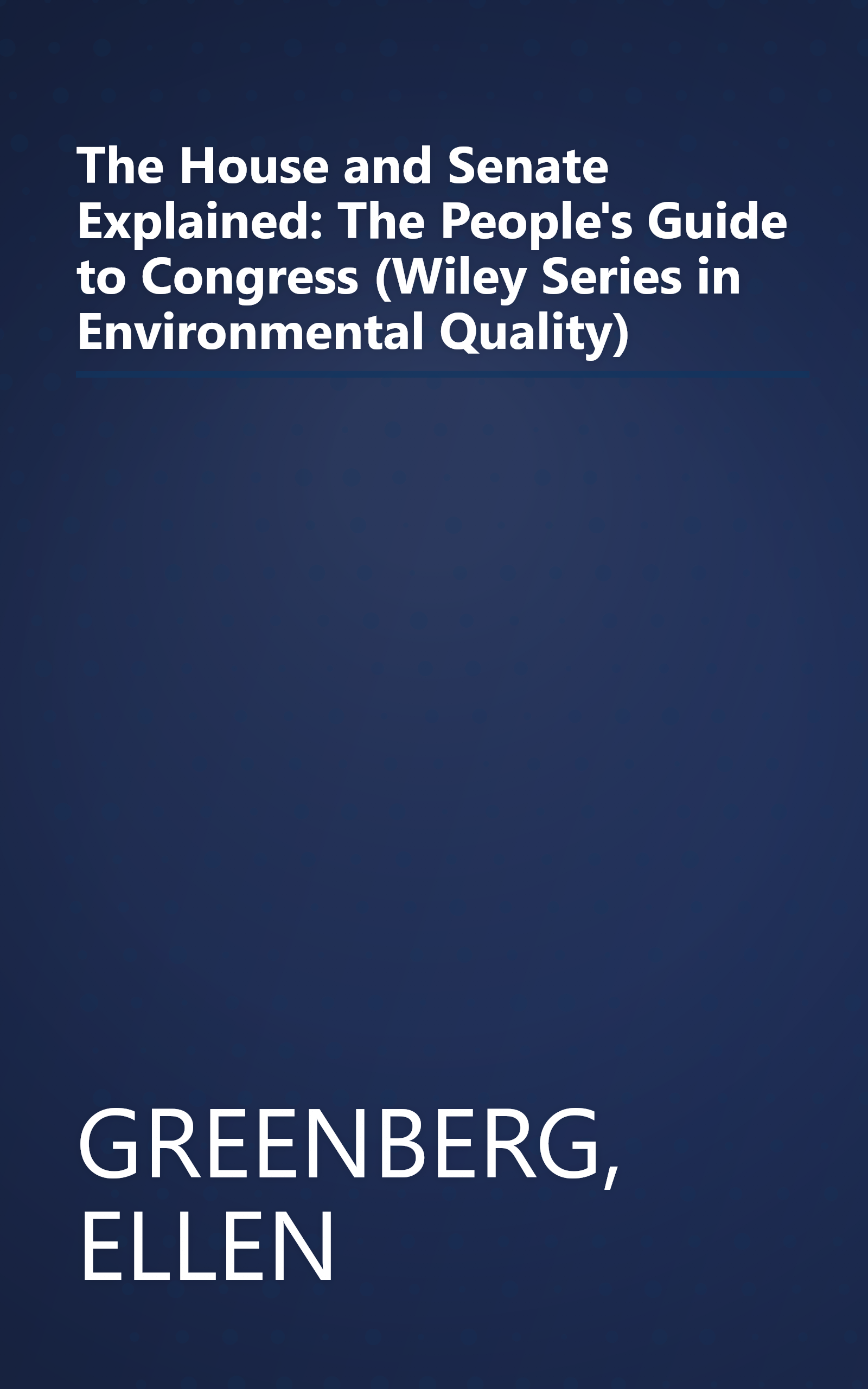The House and Senate Explained: The People's Guide to Congress (Wiley Series in Environmental Quality) book cover