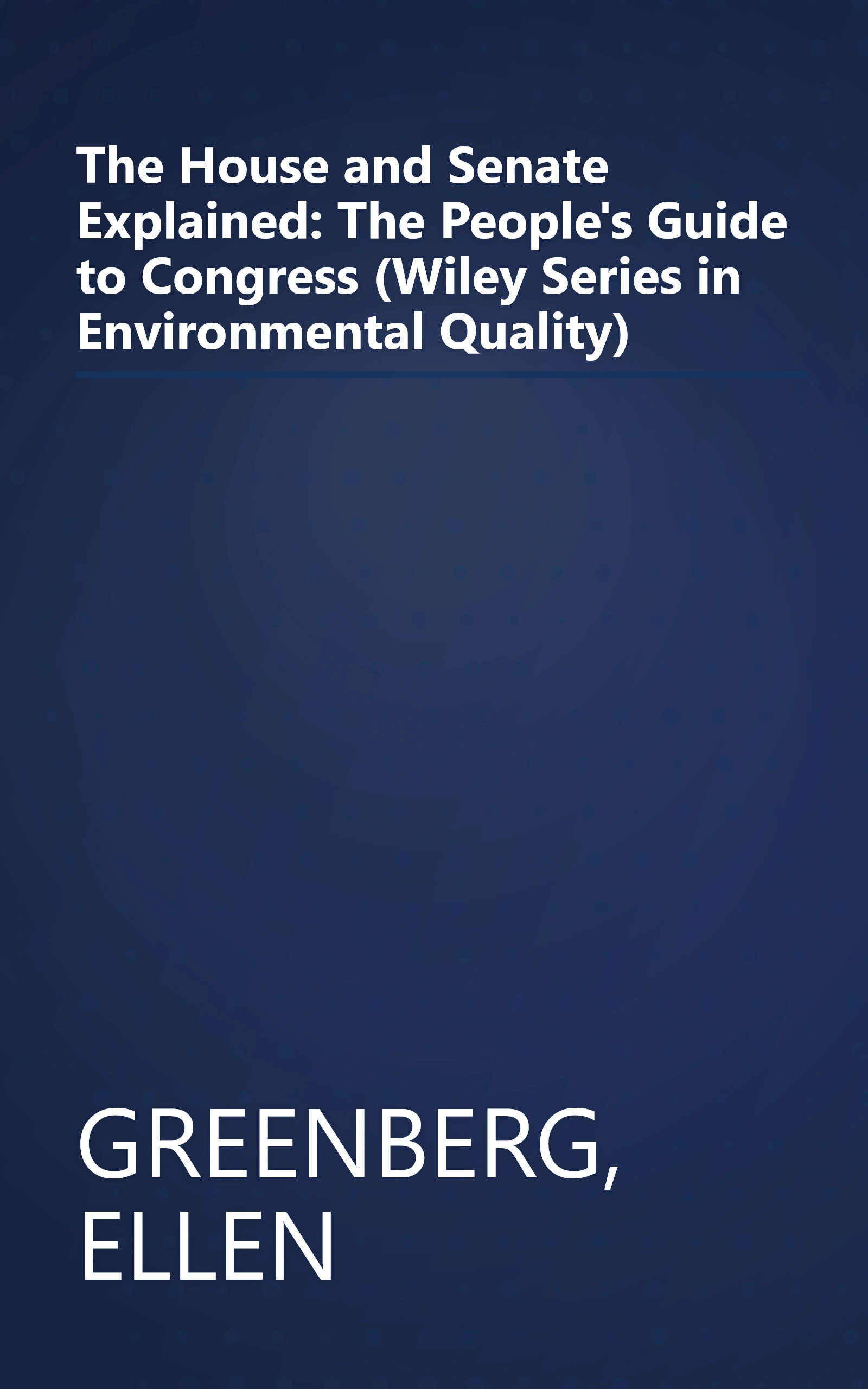 The House and Senate Explained: The People's Guide to Congress (Wiley Series in Environmental Quality) book cover