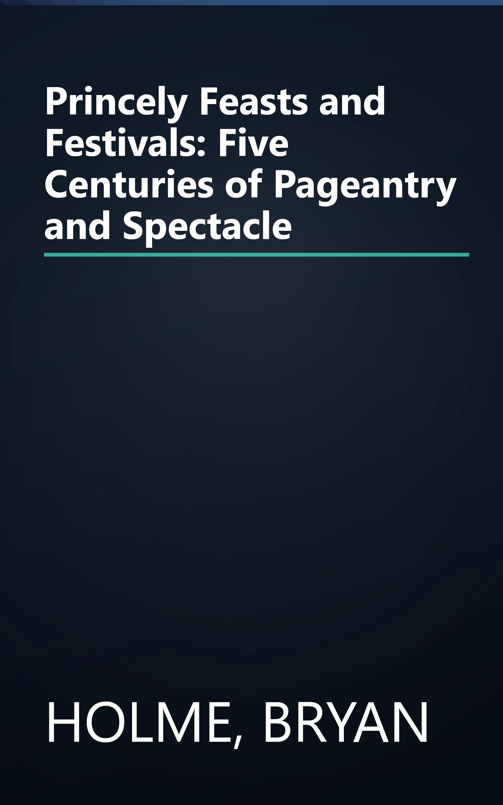 Princely Feasts and Festivals: Five Centuries of Pageantry and Spectacle book cover