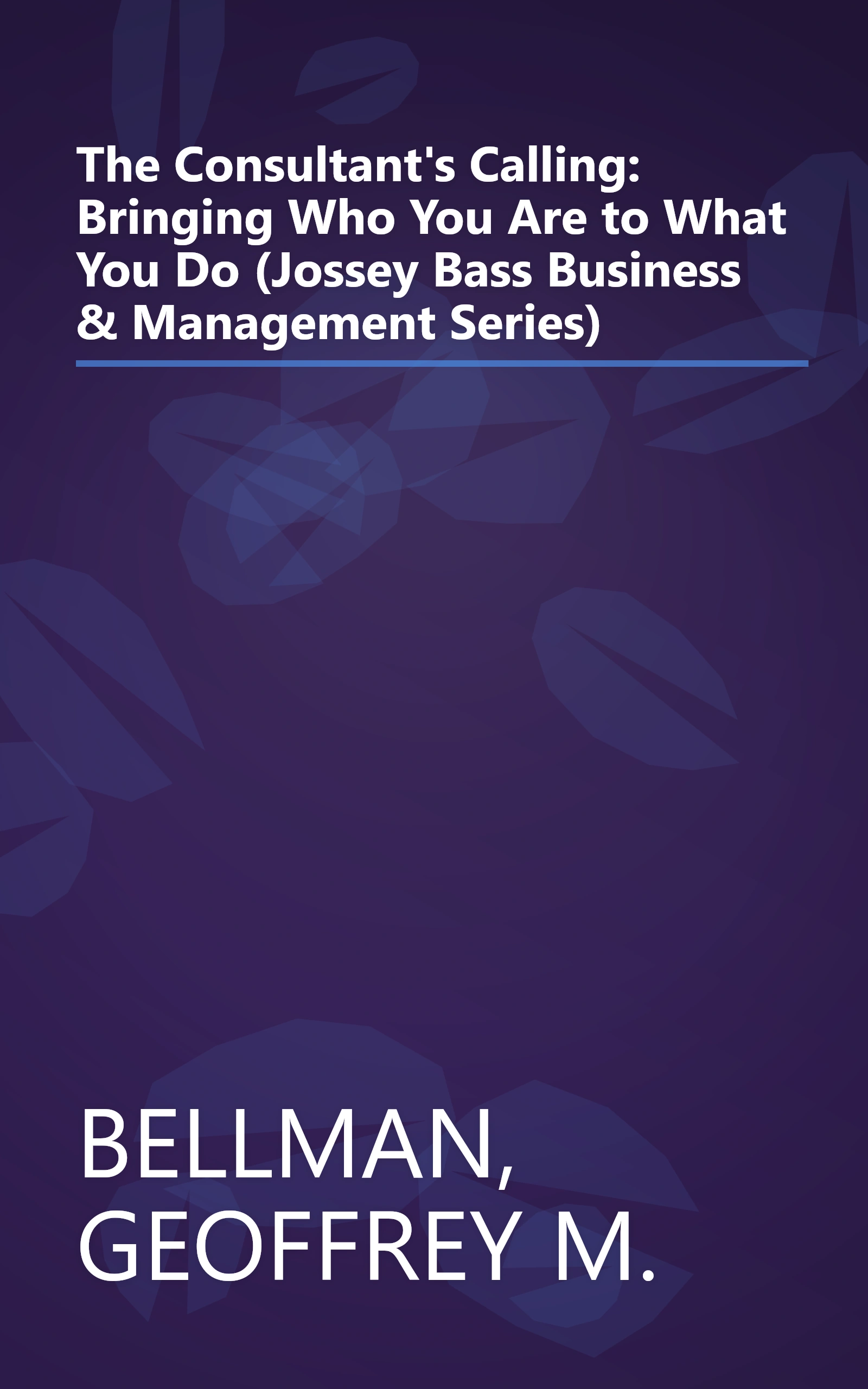 The Consultant's Calling: Bringing Who You Are to What You Do (Jossey Bass Business & Management Series) book cover