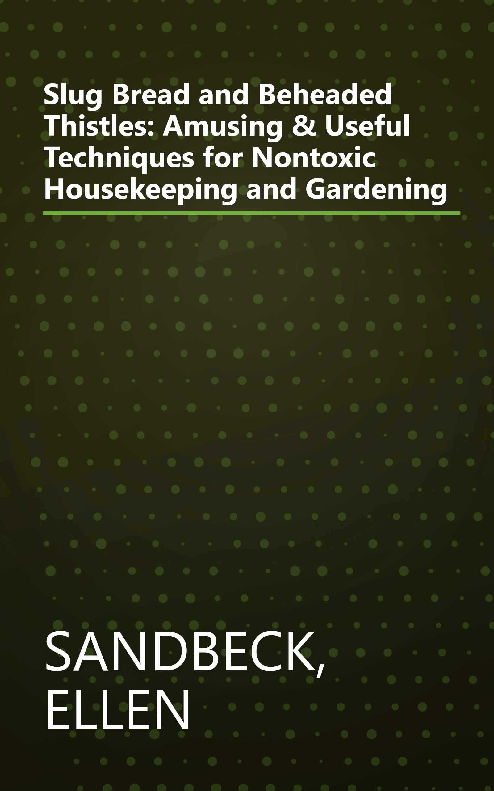 Slug Bread and Beheaded Thistles: Amusing & Useful Techniques for Nontoxic Housekeeping and Gardening book cover
