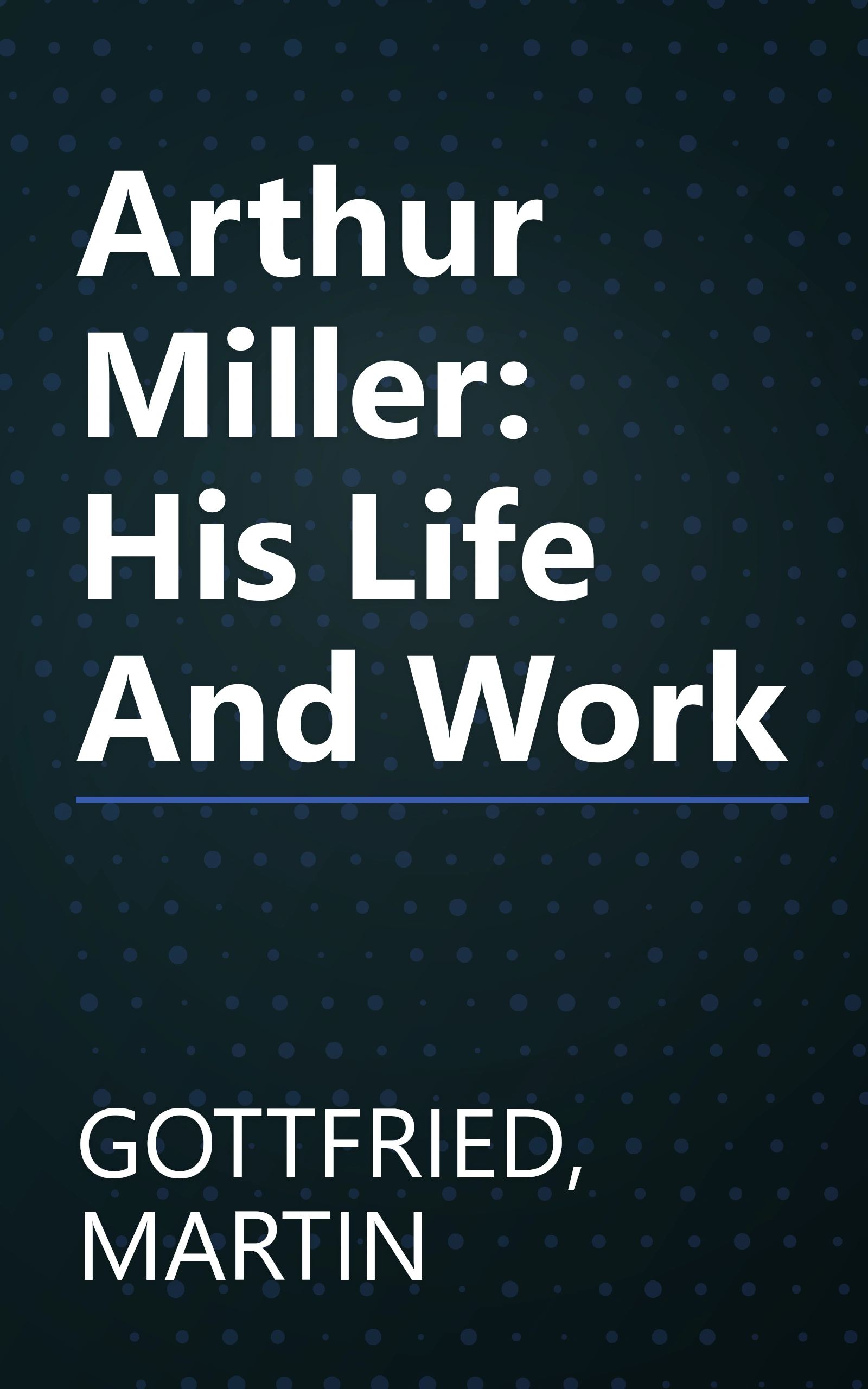 Arthur Miller: His Life And Work book cover