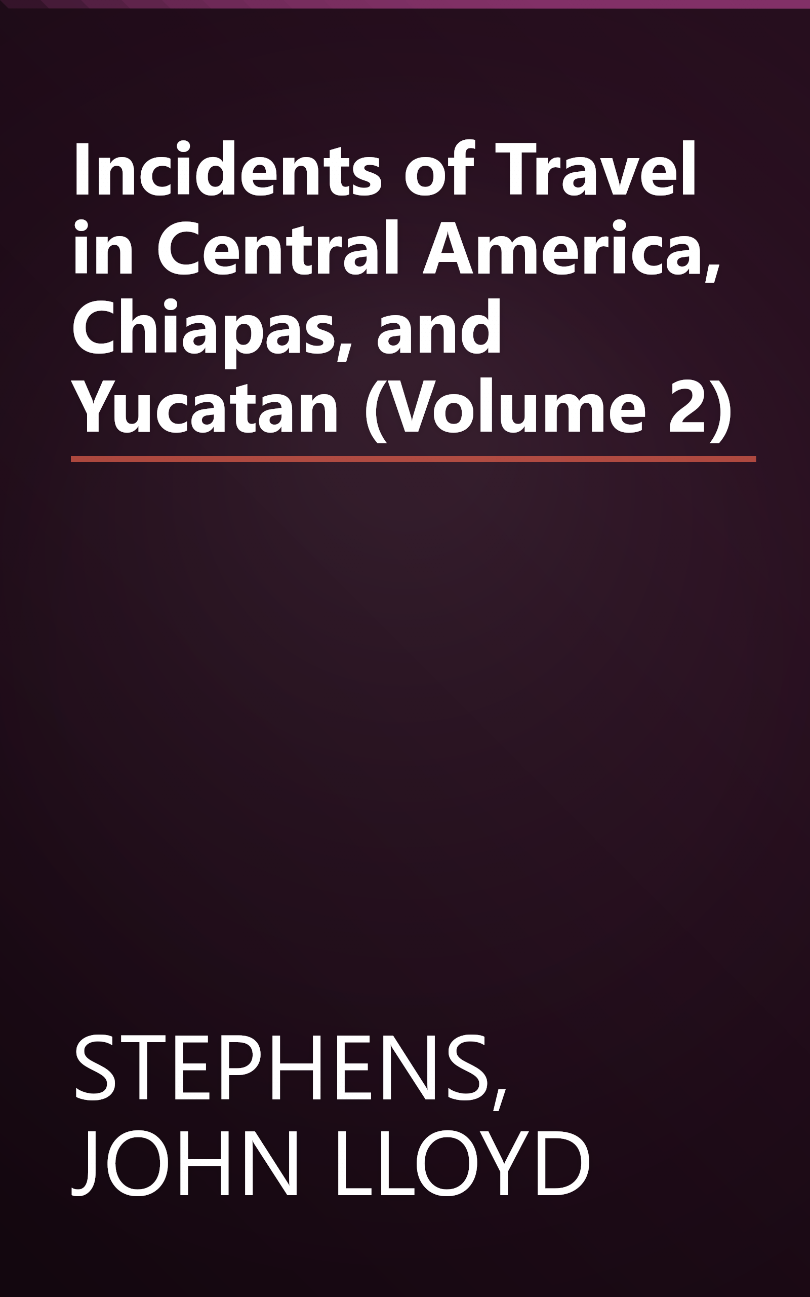 Incidents of Travel in Central America, Chiapas, and Yucatan (Volume 2) book cover
