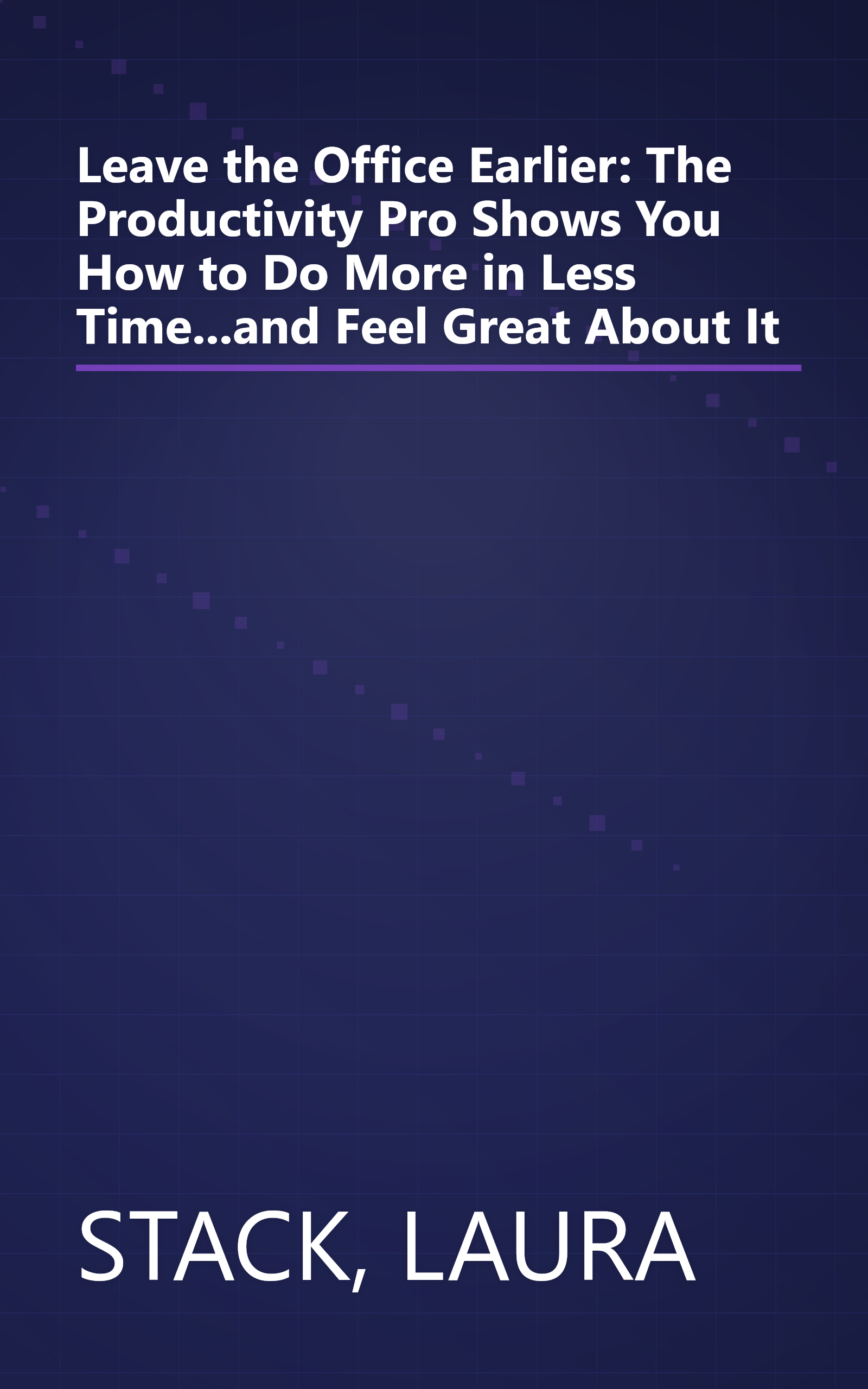 Leave the Office Earlier: The Productivity Pro Shows You How to Do More in Less Time...and Feel Great About It book cover