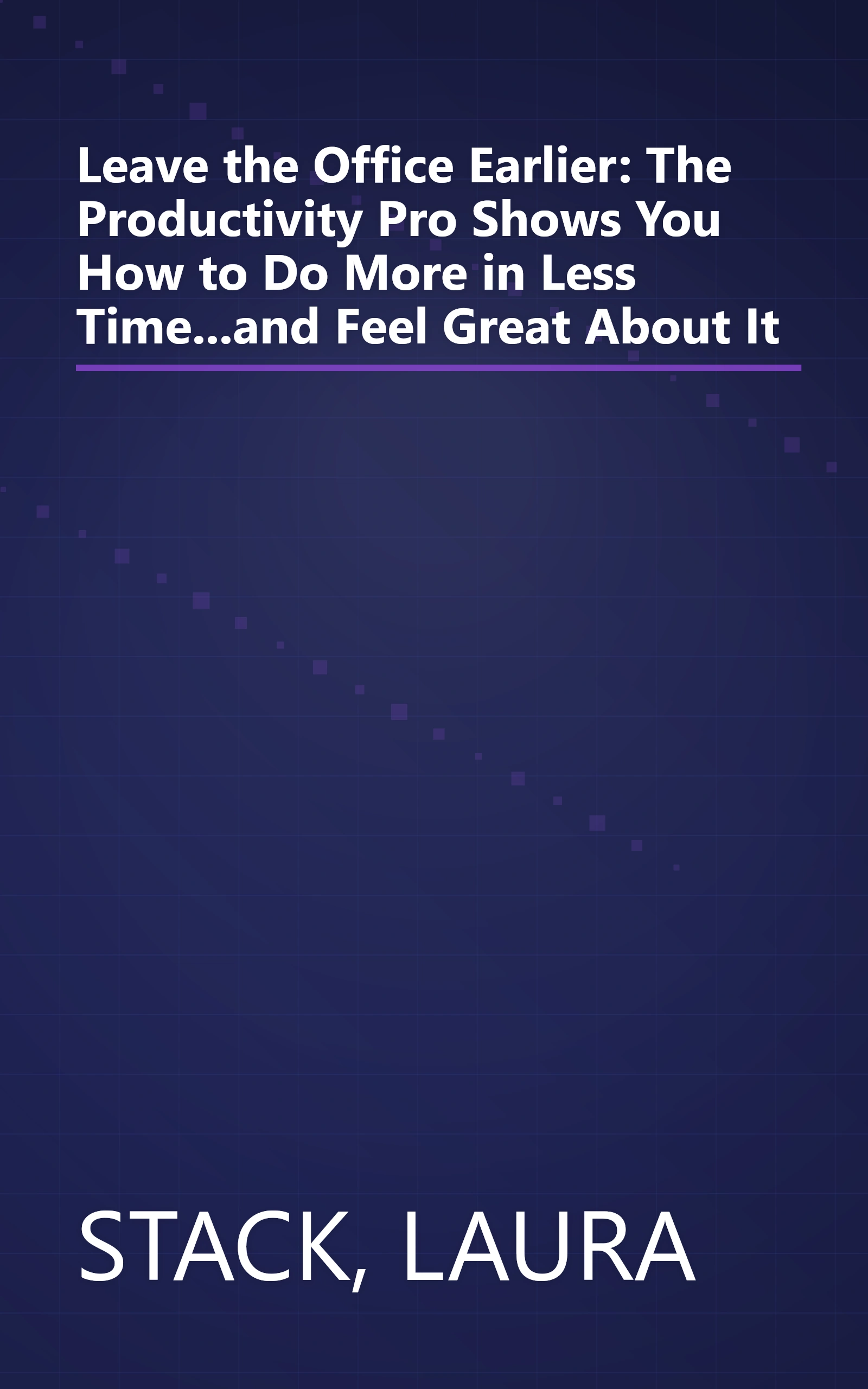 Leave the Office Earlier: The Productivity Pro Shows You How to Do More in Less Time...and Feel Great About It book cover