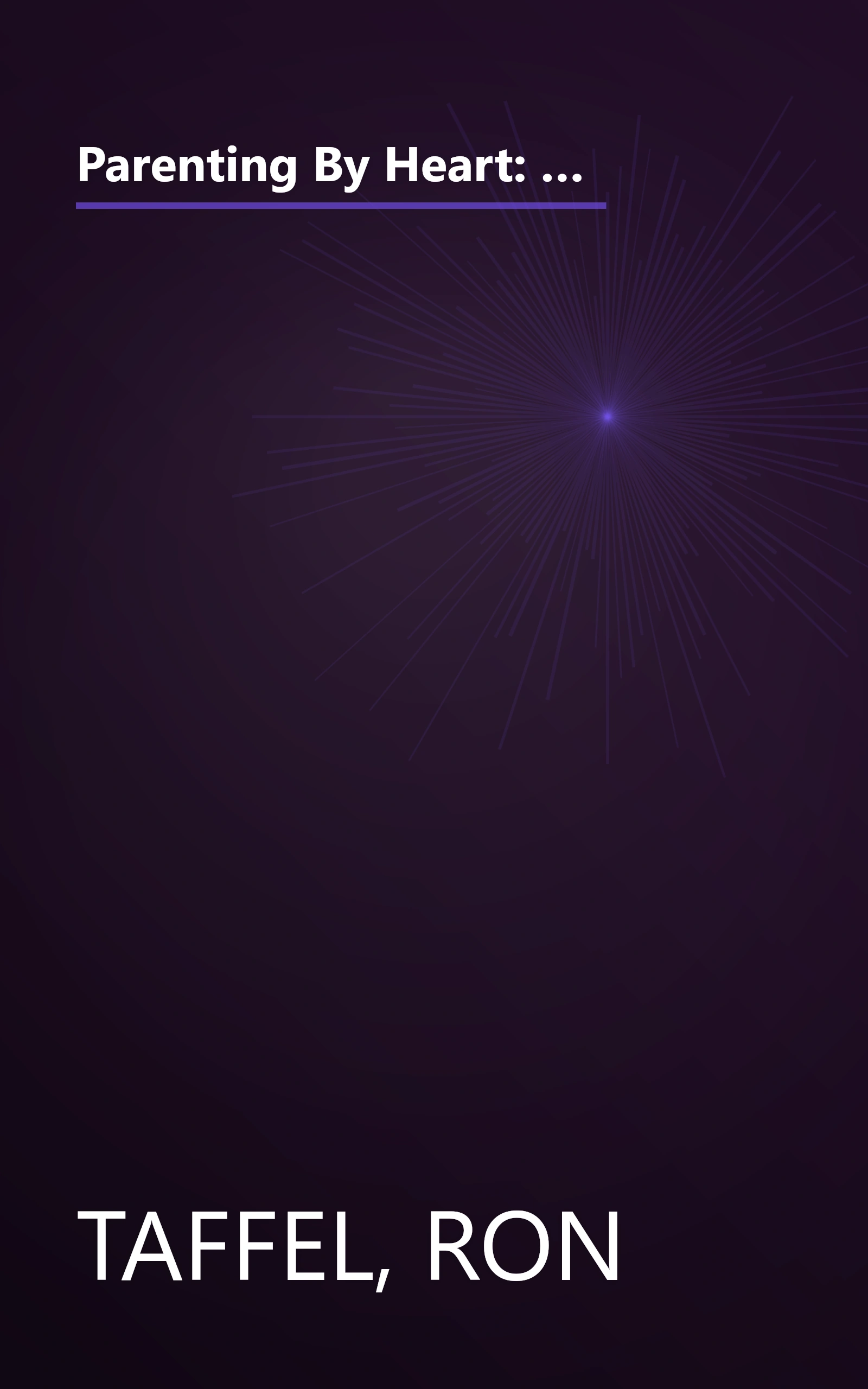 Parenting By Heart: How To Be In Charge, Stay Connected, And Instill Your Values, When It Feels Like You've Got Only 15 Minutes A Day book cover