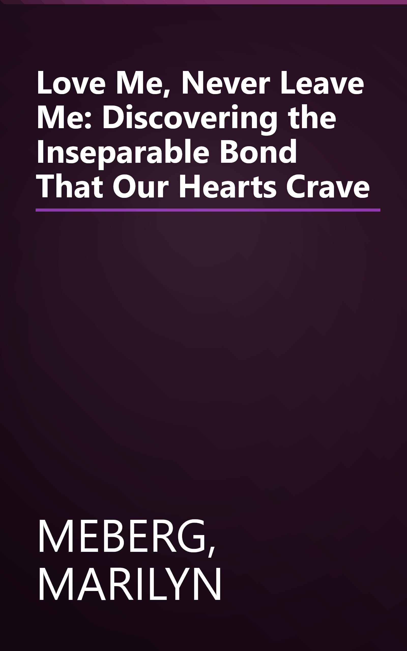 Love Me, Never Leave Me: Discovering the Inseparable Bond That Our Hearts Crave book cover