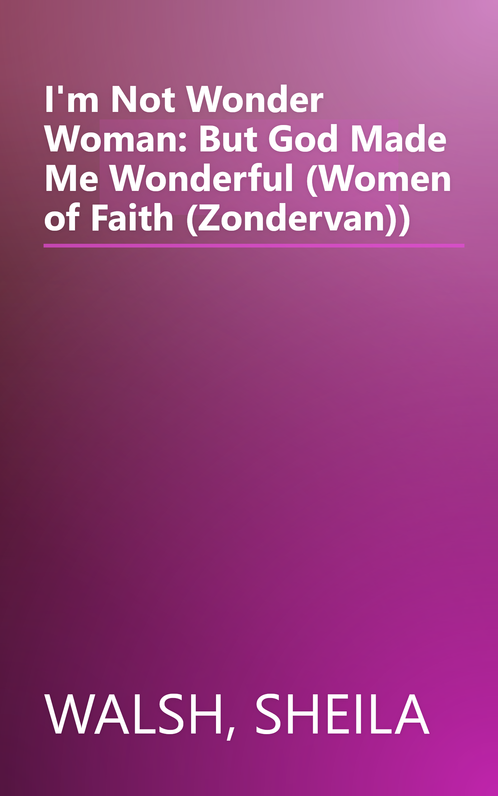 I'm Not Wonder Woman: But God Made Me Wonderful (Women of Faith (Zondervan)) book cover