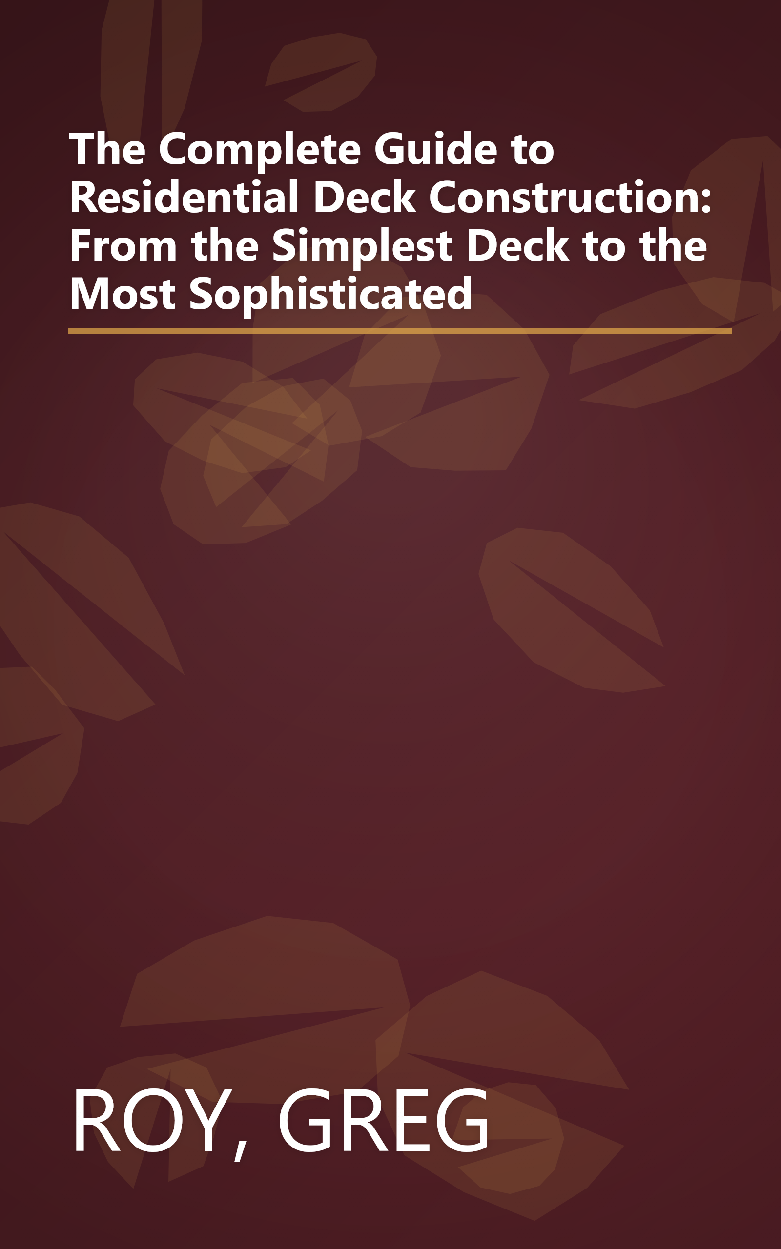 The Complete Guide to Residential Deck Construction: From the Simplest Deck to the Most Sophisticated book cover