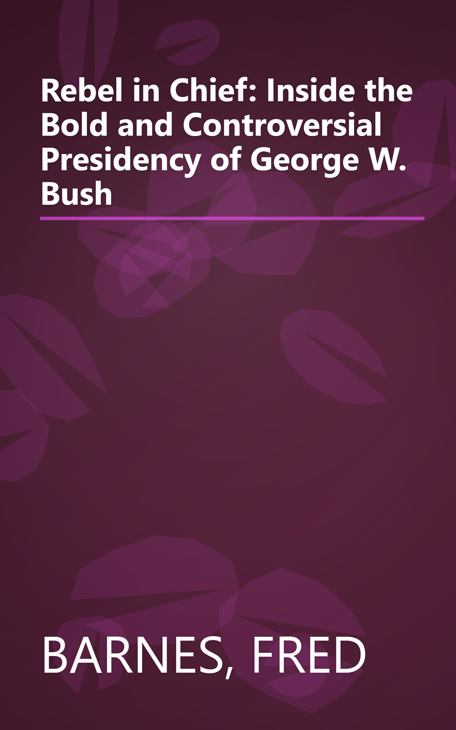 Rebel in Chief: Inside the Bold and Controversial Presidency of George W. Bush book cover