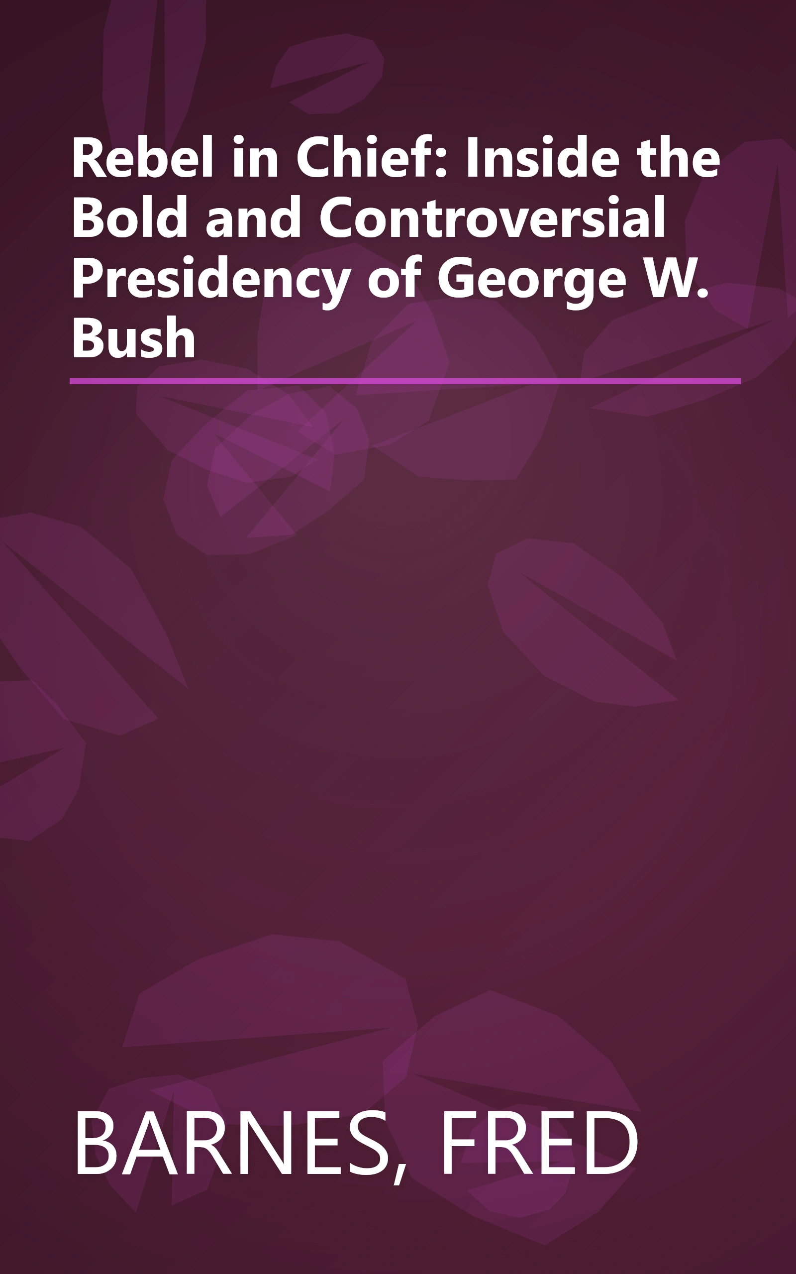 Rebel in Chief: Inside the Bold and Controversial Presidency of George W. Bush book cover