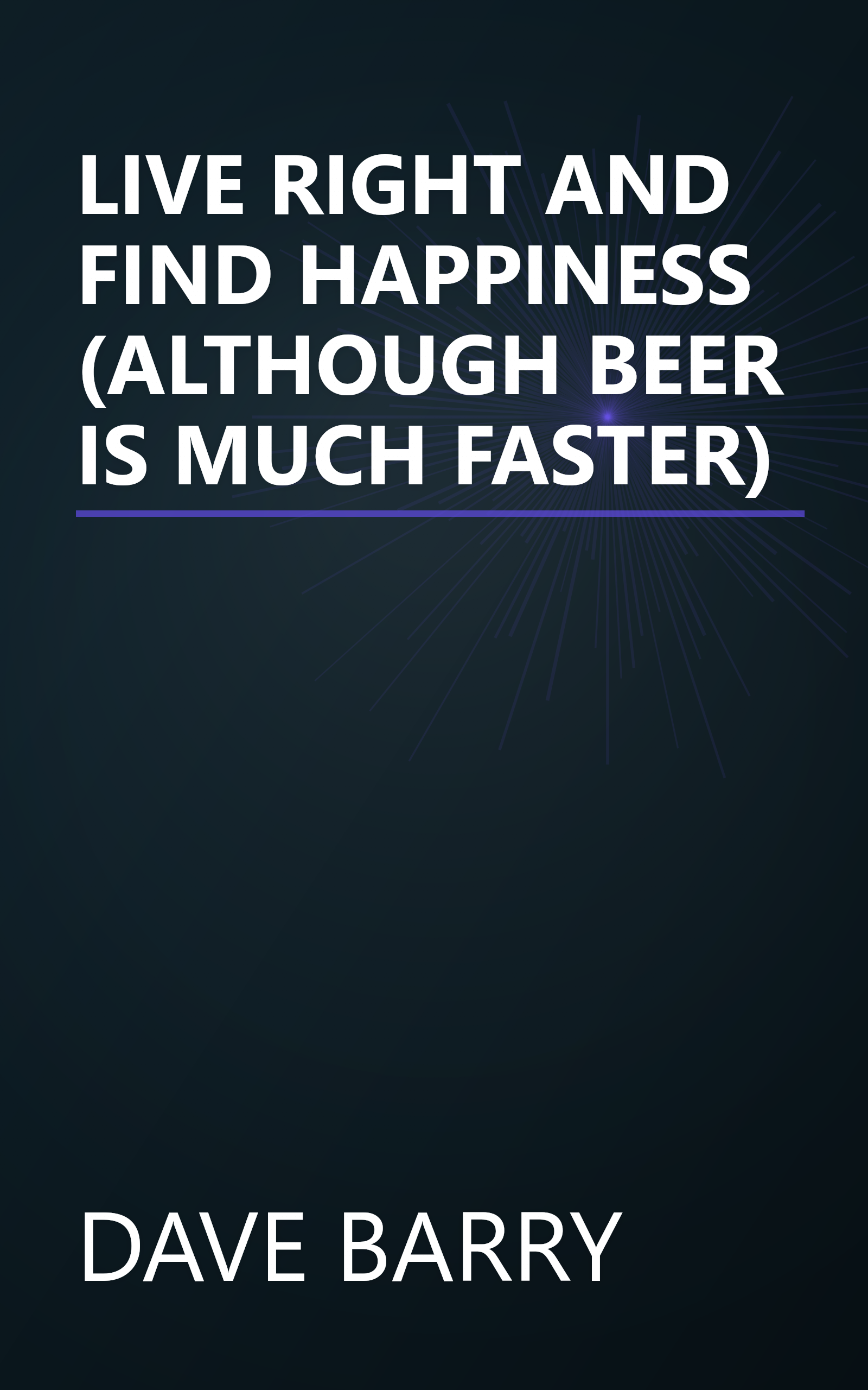 LIVE RIGHT AND FIND HAPPINESS (ALTHOUGH BEER IS MUCH FASTER) book cover